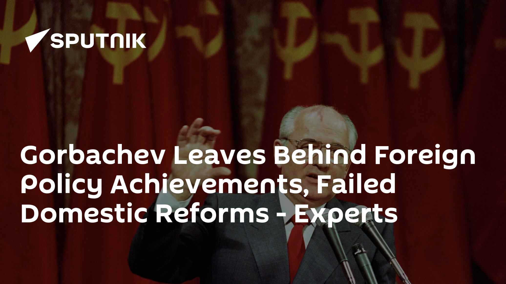 Gorbachev Leaves Behind Foreign Policy Achievements, Failed Domestic Reforms - Experts - 02.09. ...