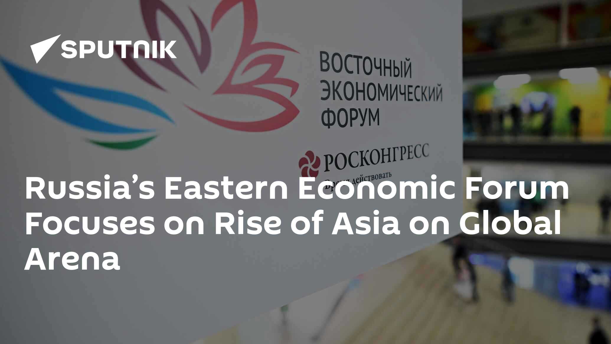 Russia’s Eastern Economic Forum Focuses on Rise of Asia on Global Arena ...