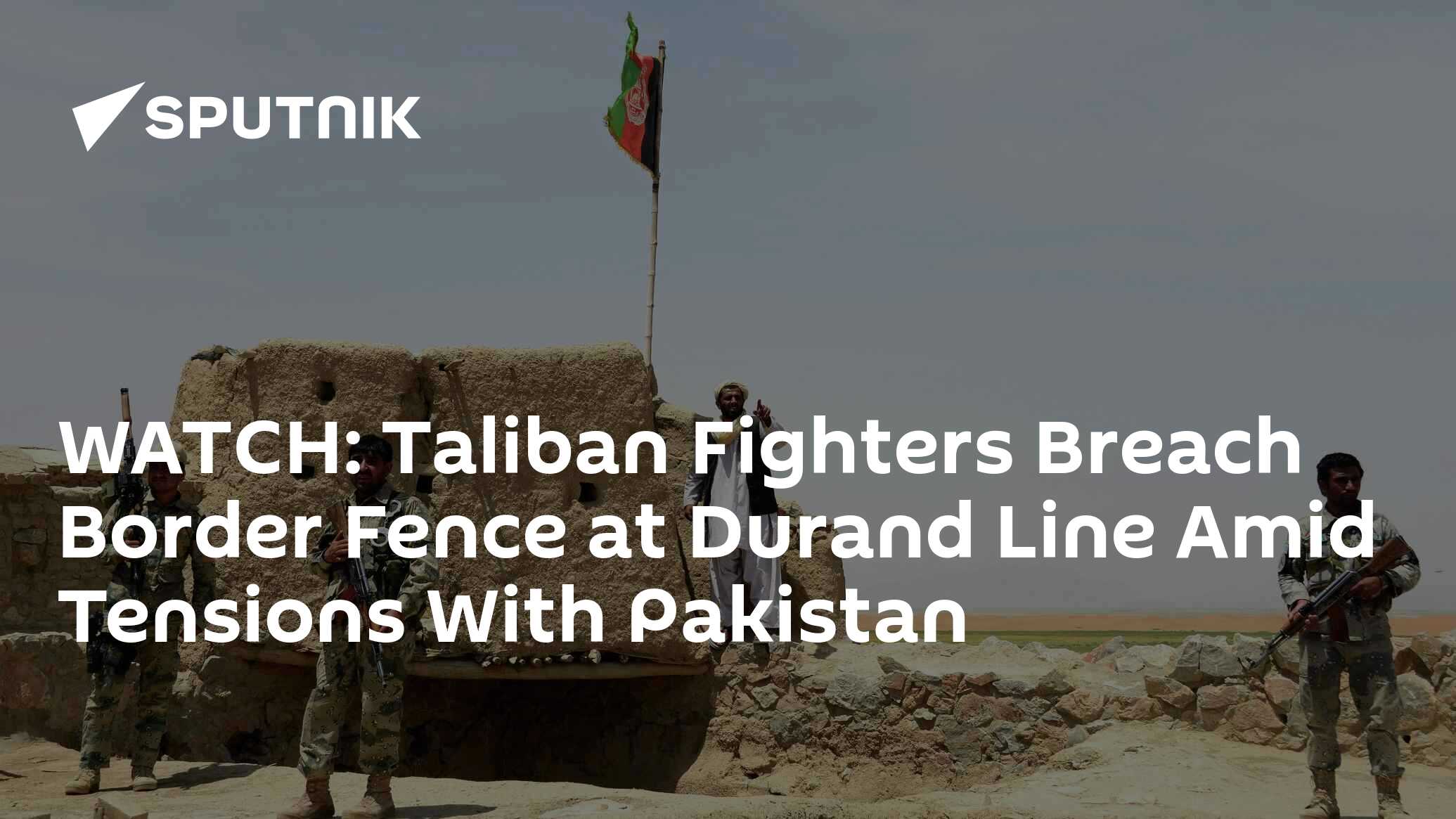 WATCH: Taliban Fighters Breach Border Fence at Durand Line Amid ...