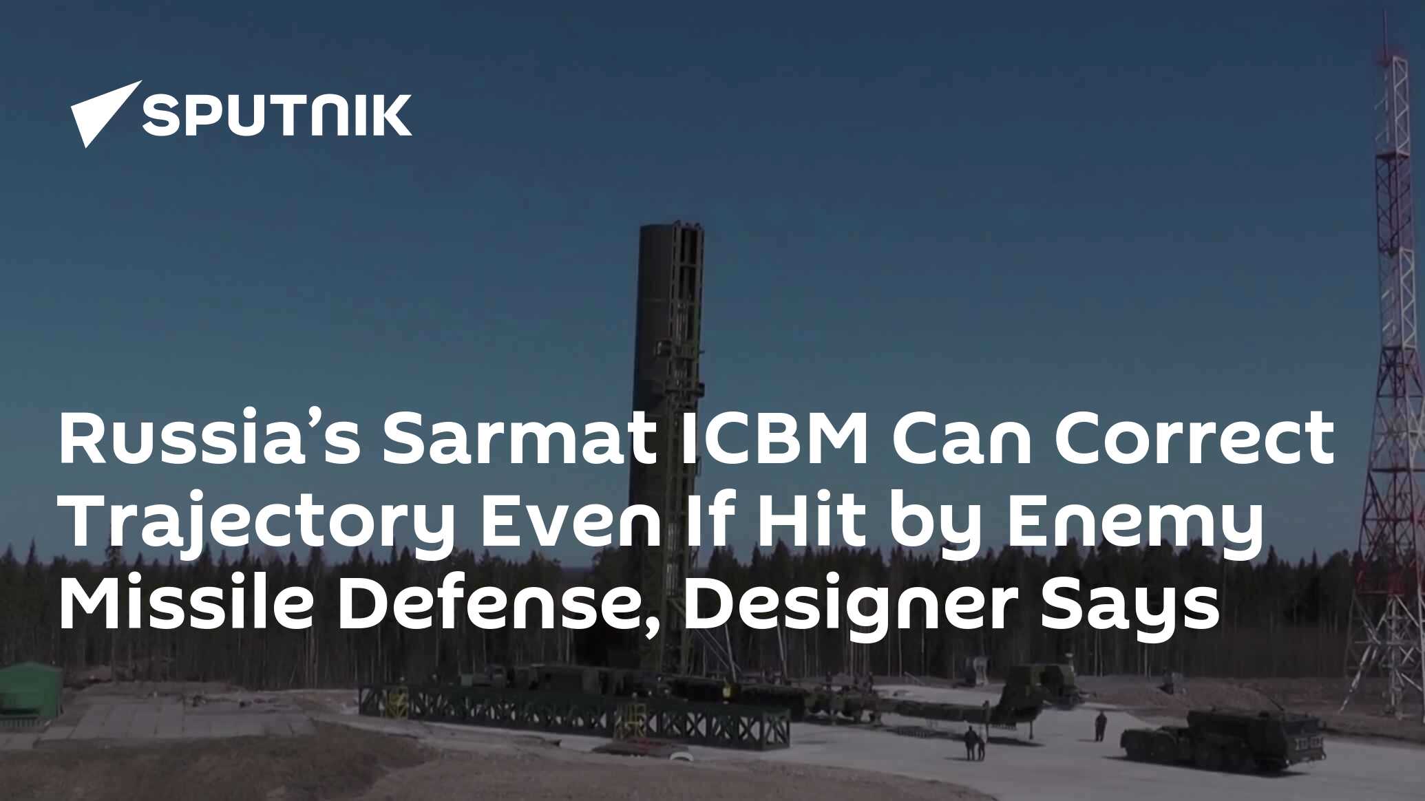 Russia’s Sarmat ICBM Can Correct Trajectory Even If Hit by Enemy Missile Defense, Designer Says ...