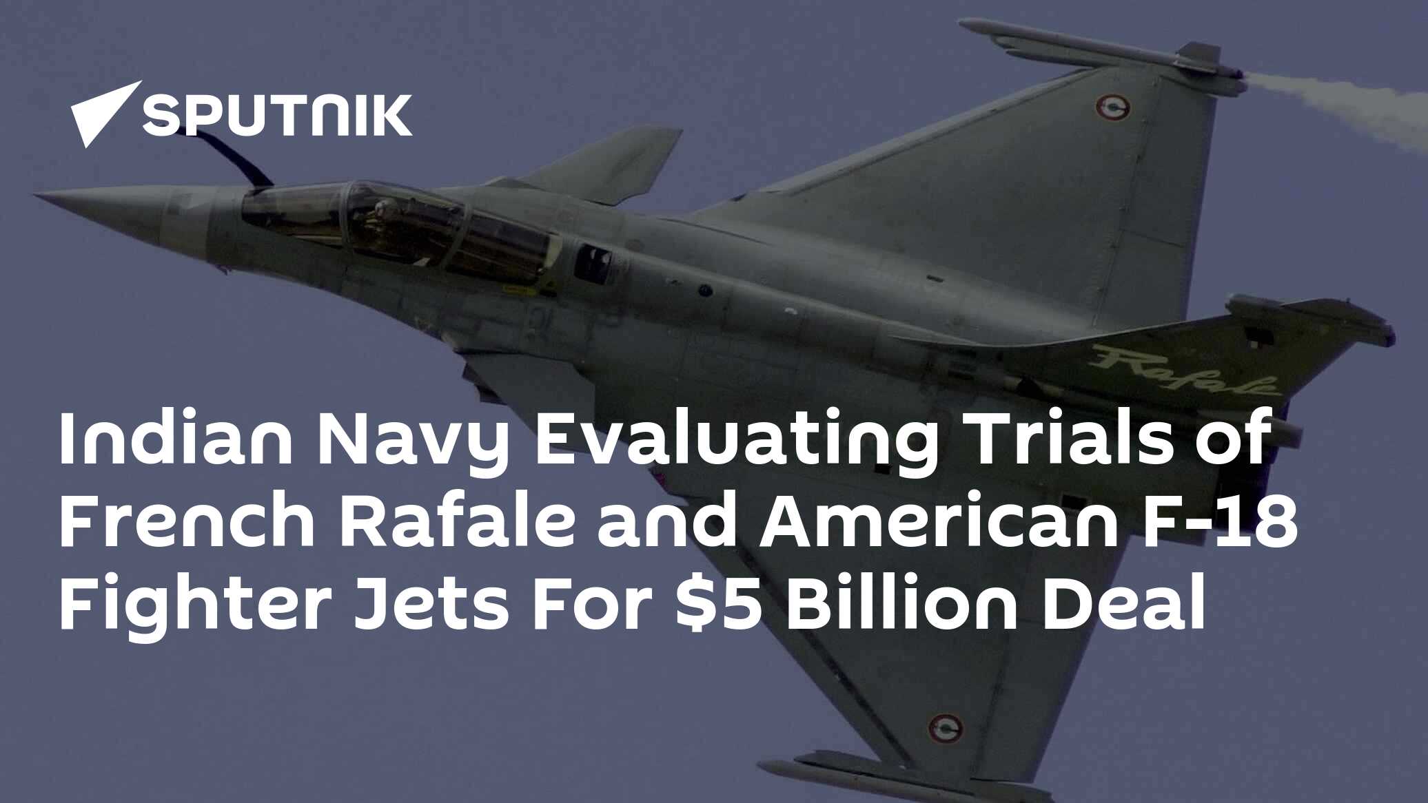 Indian Navy Evaluating Trials of French Rafale and American F-18 ...