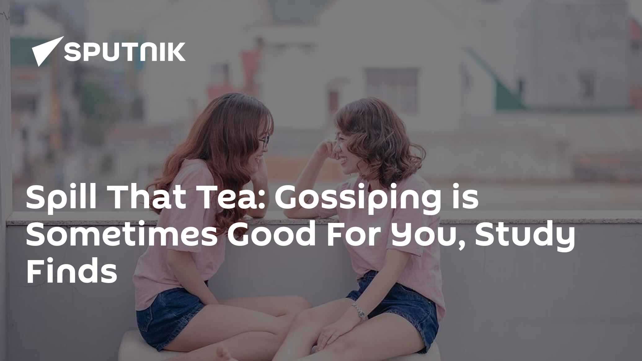 Spill That Tea: Gossiping is Sometimes Good For You, Study Finds - 01. ...