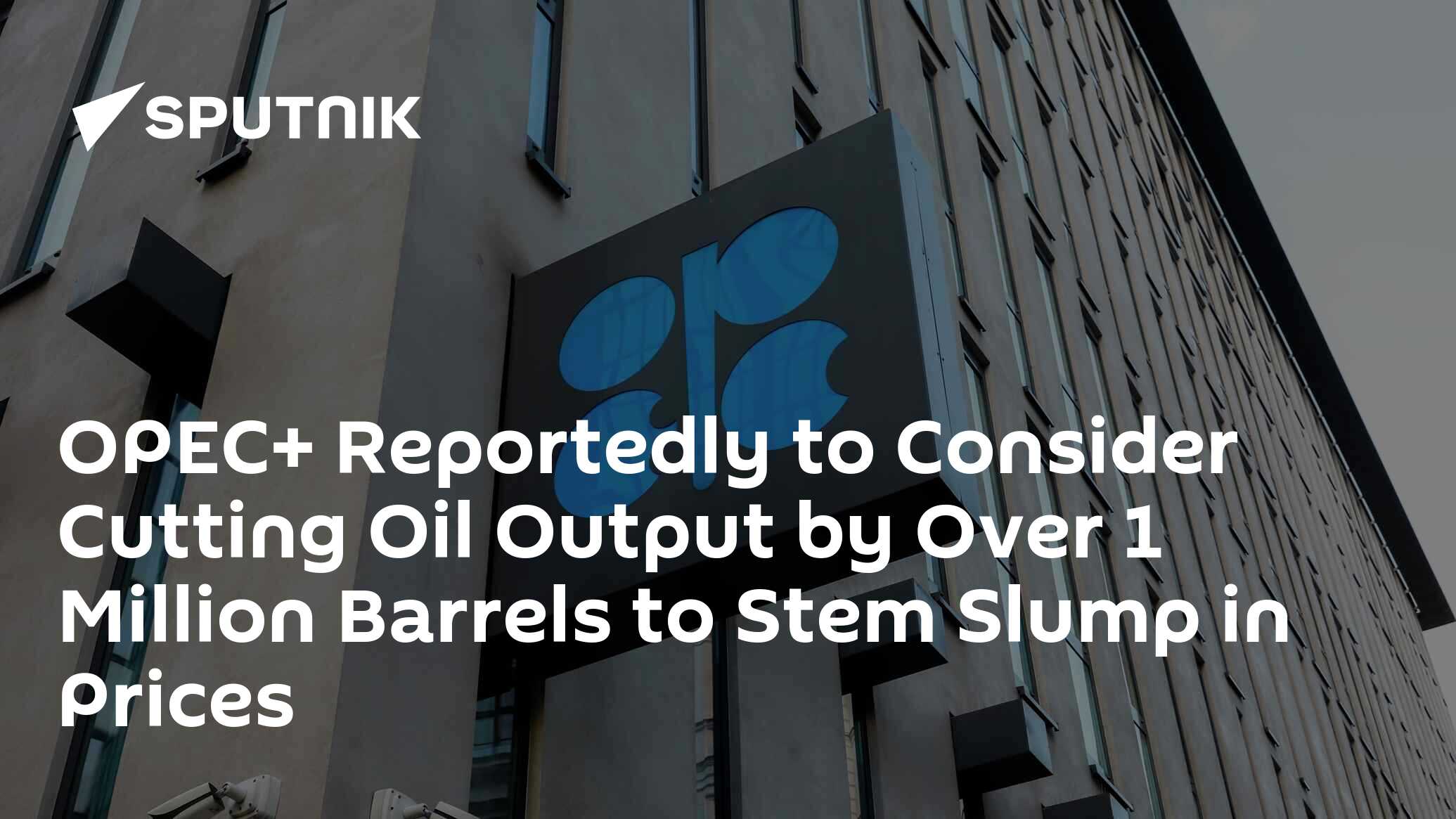 OPEC+ Reportedly to Consider Cutting Oil Output by Over 1 Million Barrels to Stem Slump in ...