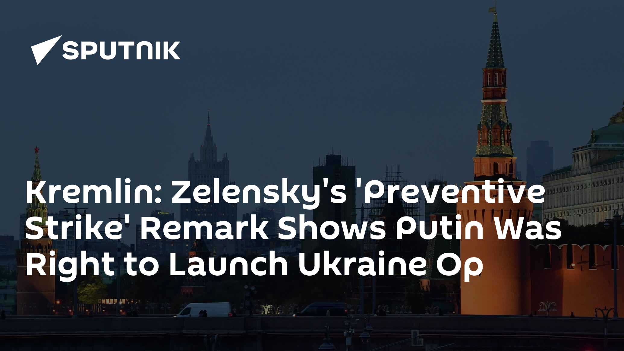 Kremlin: Zelensky's 'Preventive Strike' Remark Shows Putin Was Right to ...