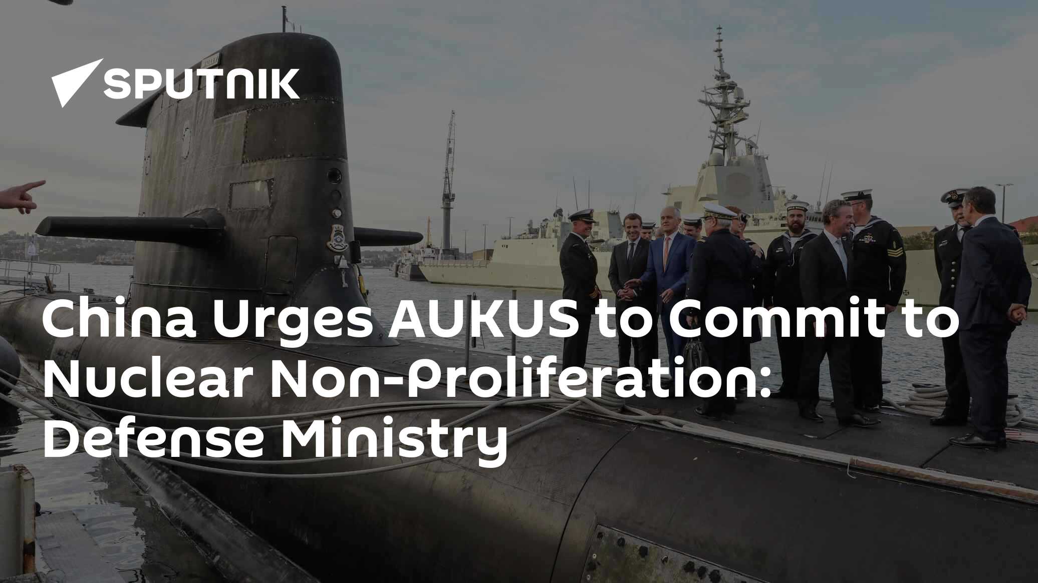 China Urges AUKUS to Commit to Nuclear Non-Proliferation: Defense ...
