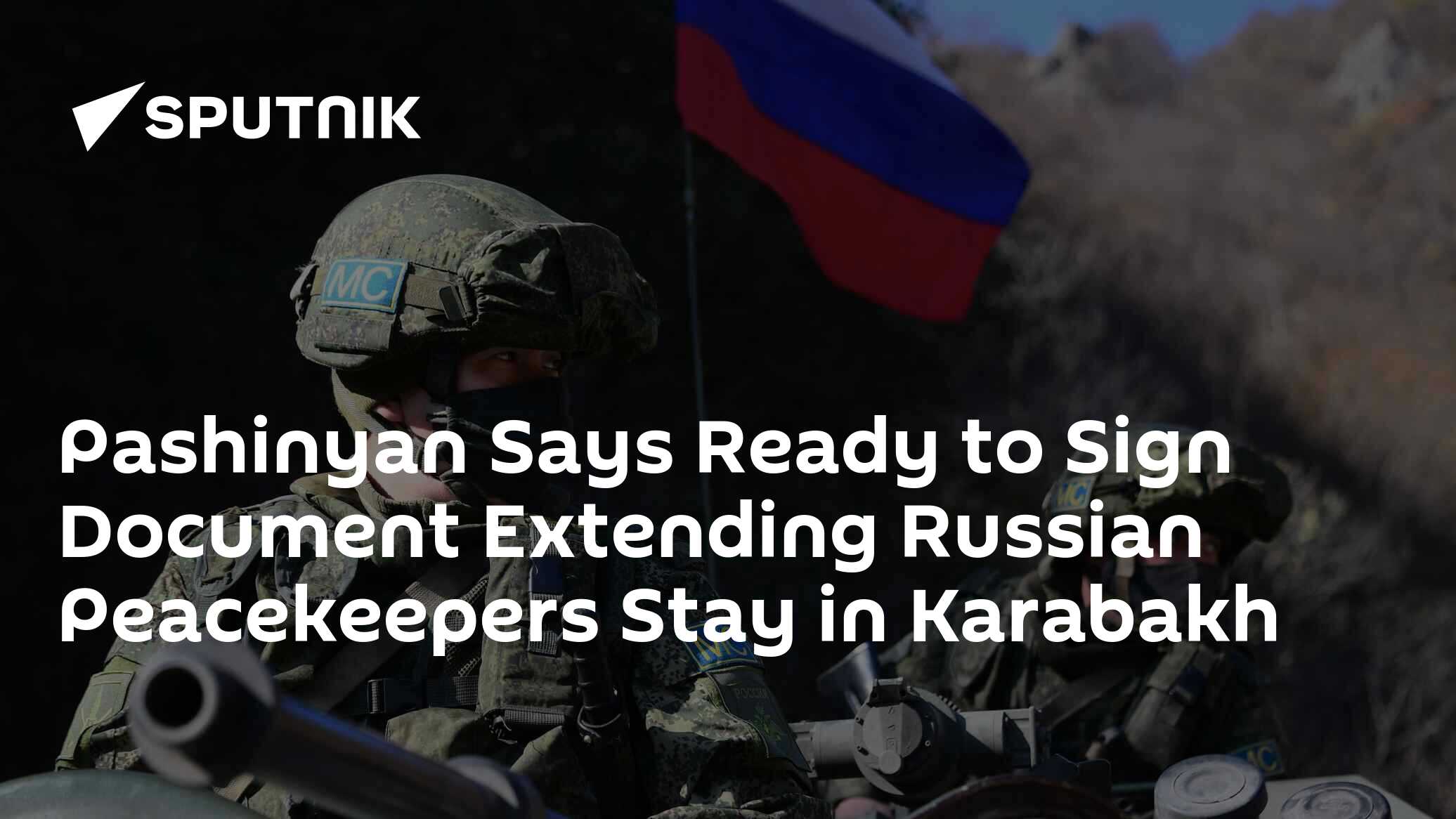 Pashinyan Says Ready to Sign Document Extending Russian Peacekeepers ...