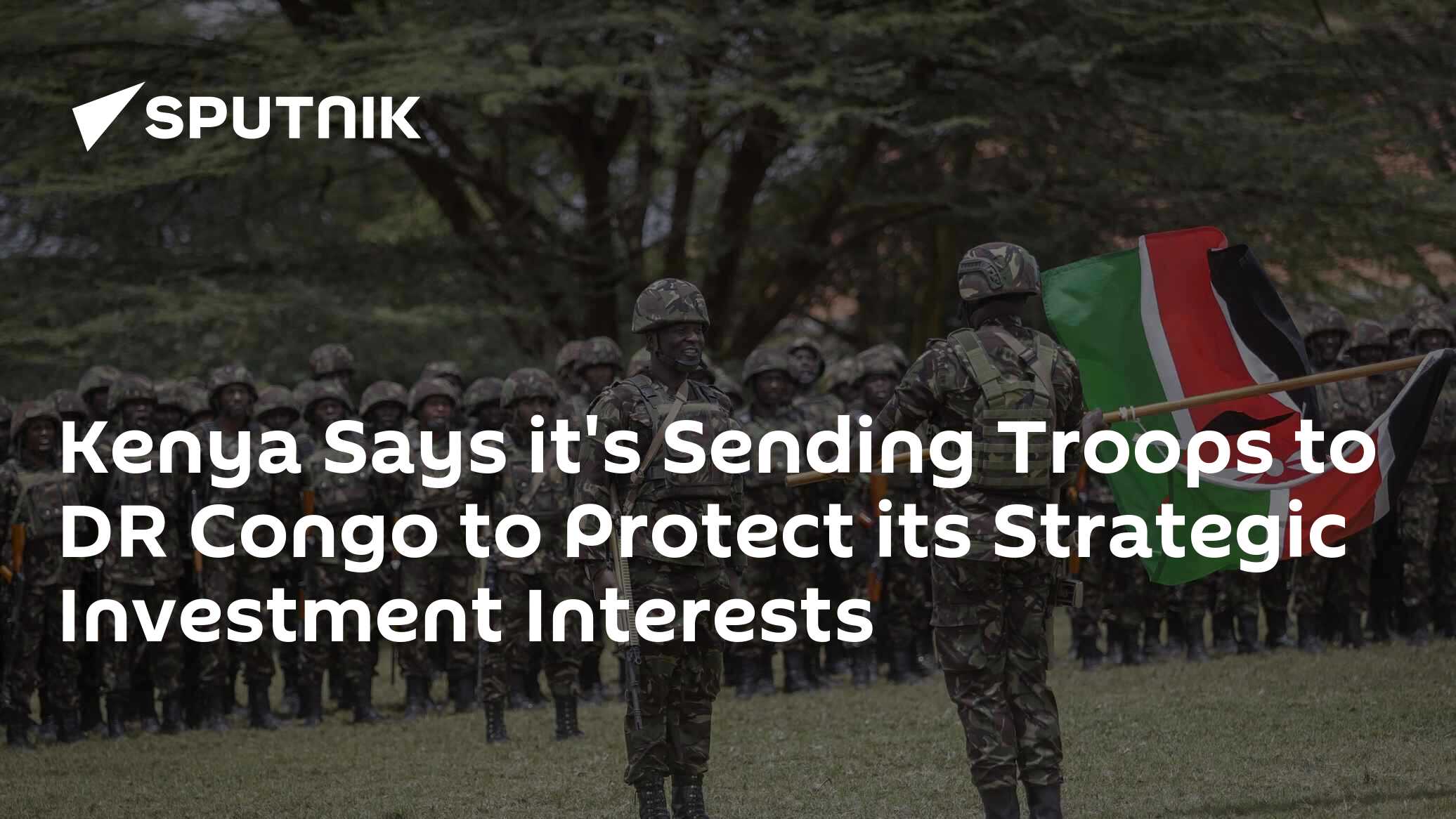 Kenya Says Sends Troops to DR Congo to Protect its Strategic Investment Interests