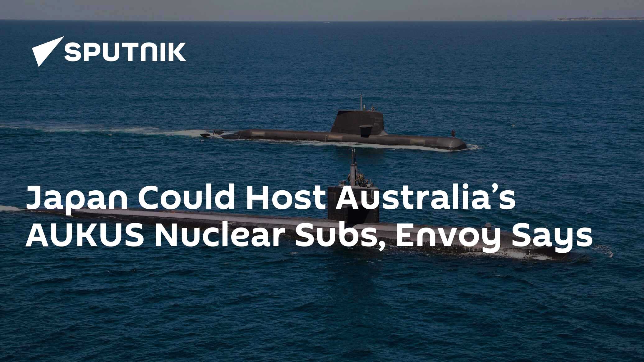 Japan Could Host Australia’s AUKUS Nuclear Subs, Envoy Says - 14.11. ...