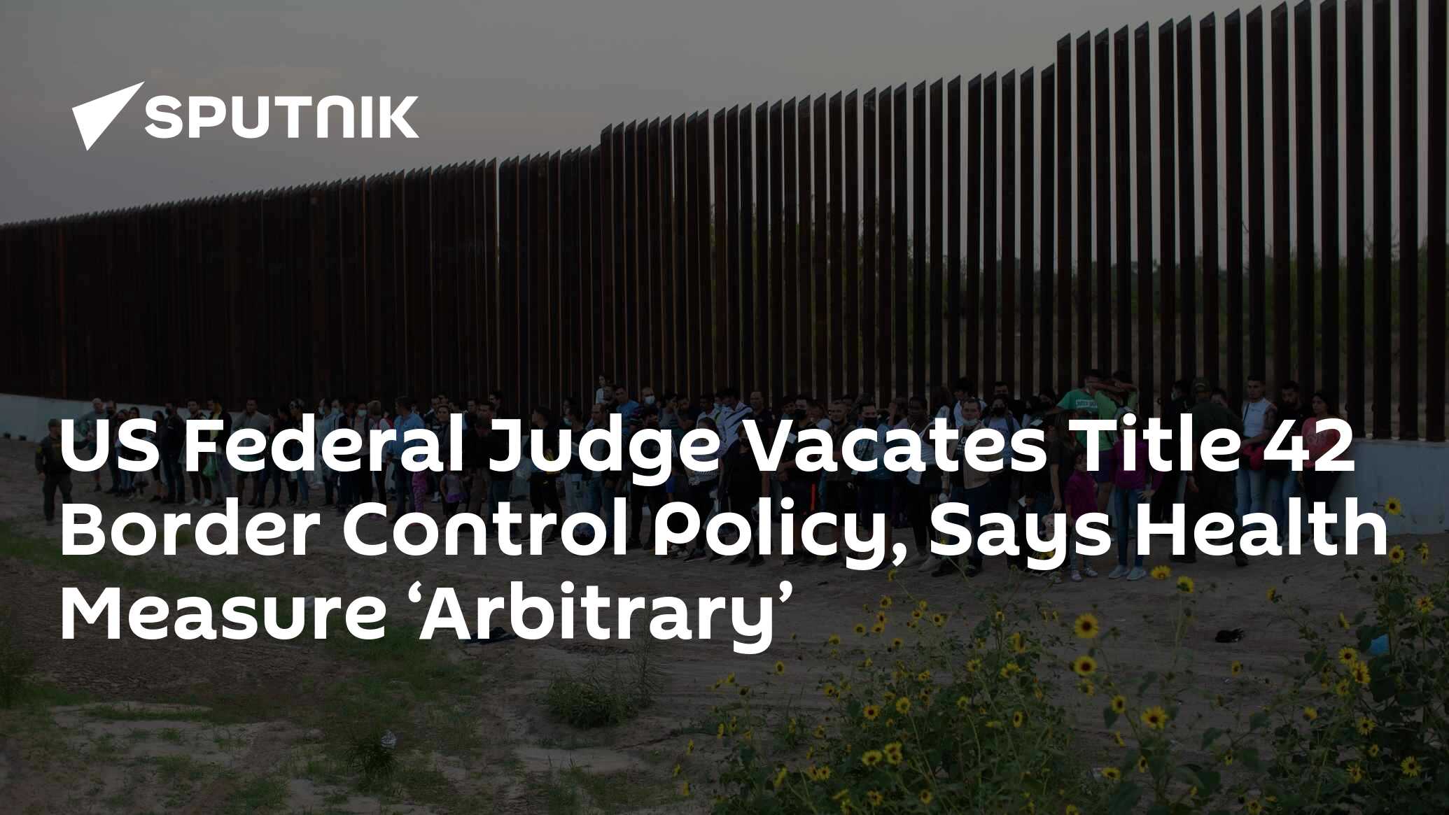US Federal Judge Vacates Title 42 Border Control Policy, Says Health ...