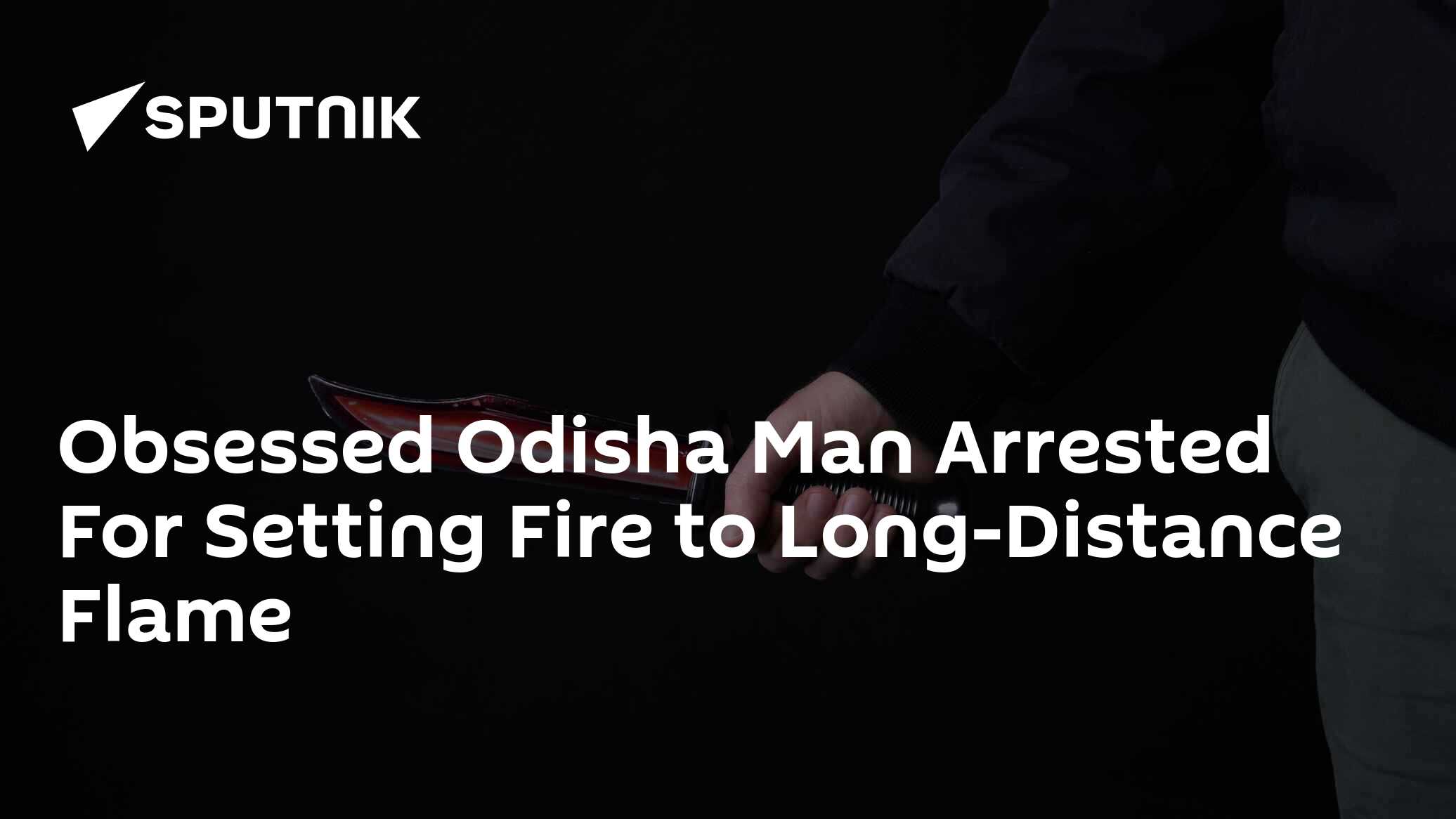 Obsessed Odisha Man Arrested For Setting Fire to Long-Distance Flame ...
