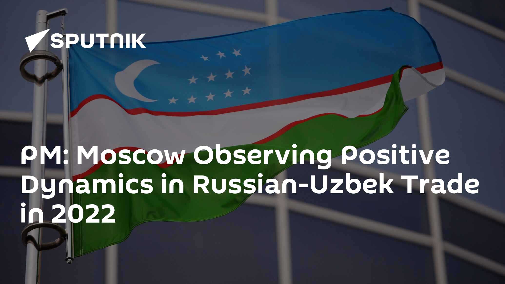 PM: Moscow Observing Positive Dynamics in Russian-Uzbek Trade in 2022 ...