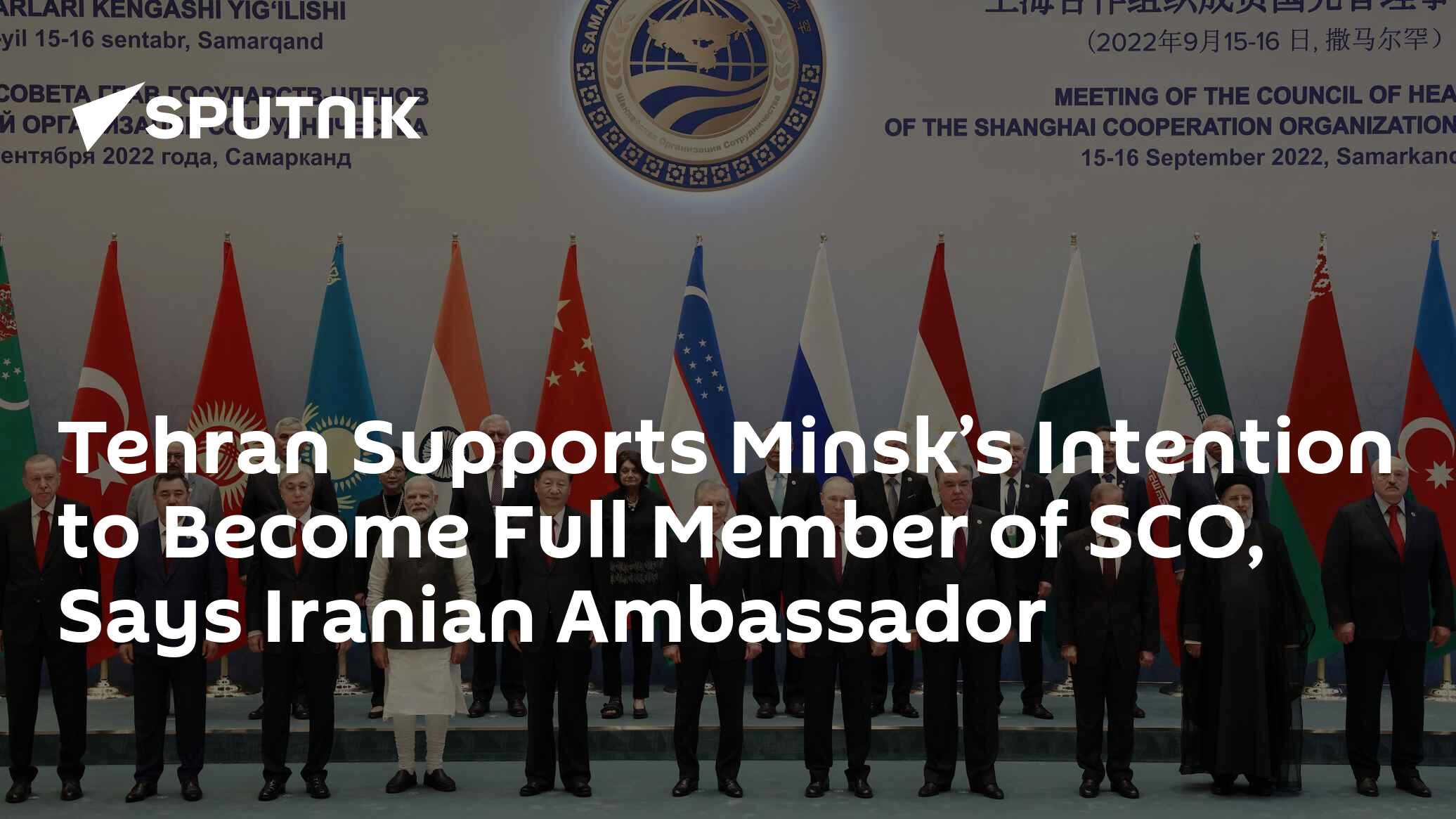 Tehran Supports Minsk’s Intention to Become Full Member of SCO, Says Iranian Ambassador - 05.12. ...
