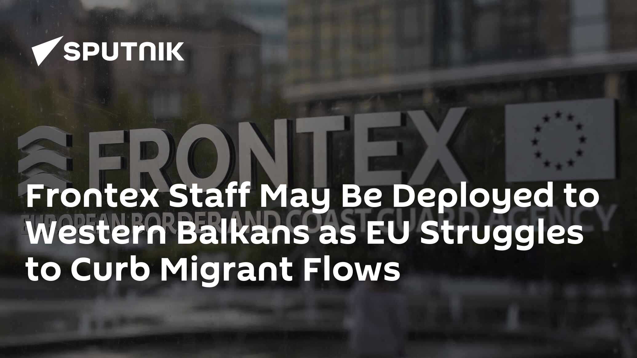 Frontex Staff May Be Deployed to Western Balkans as EU Struggles to ...