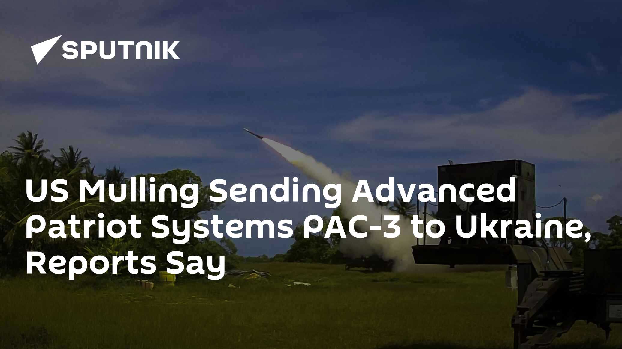 US Mulling Sending Advanced Patriot Systems PAC-3 to Ukraine, Reports ...