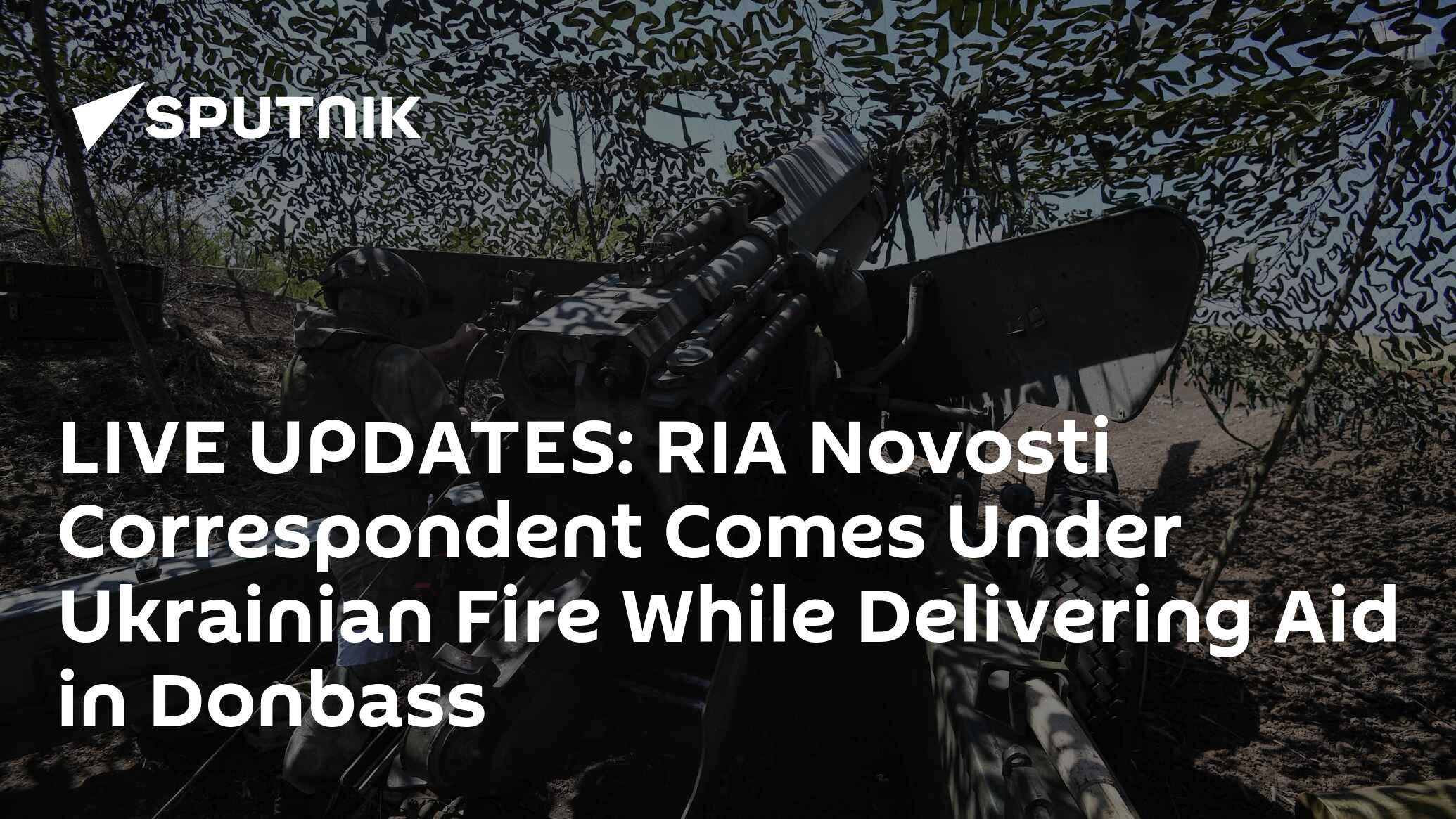 LIVE UPDATES: RIA Novosti Correspondent Comes Under Ukrainian Fire ...