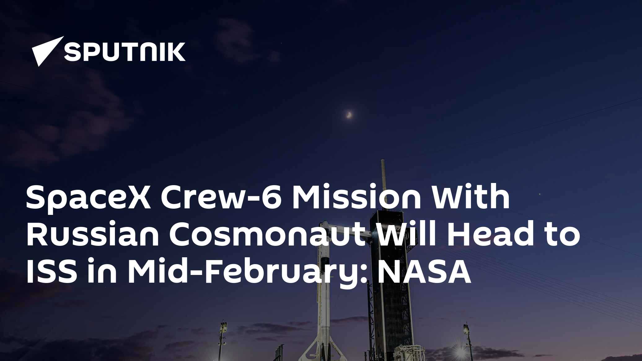 SpaceX Crew-6 Mission With Russian Cosmonaut Will Head to ISS in Mid ...
