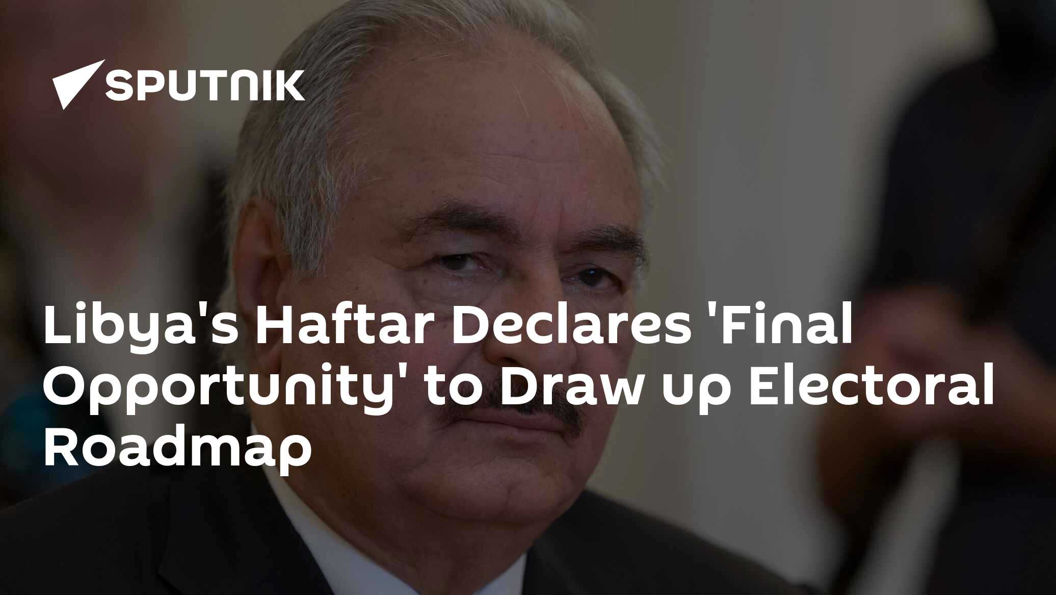Libya's Haftar States There is 'Final Opportunity' to Draw up Road Map ...