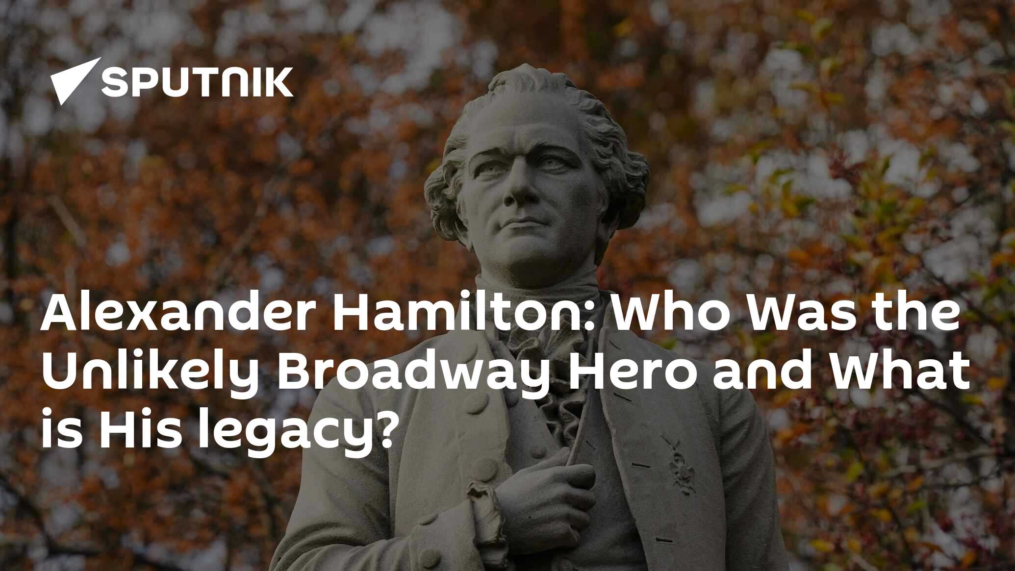 Alexander Hamilton: Who Was the Unlikely Broadway Hero and What is His ...