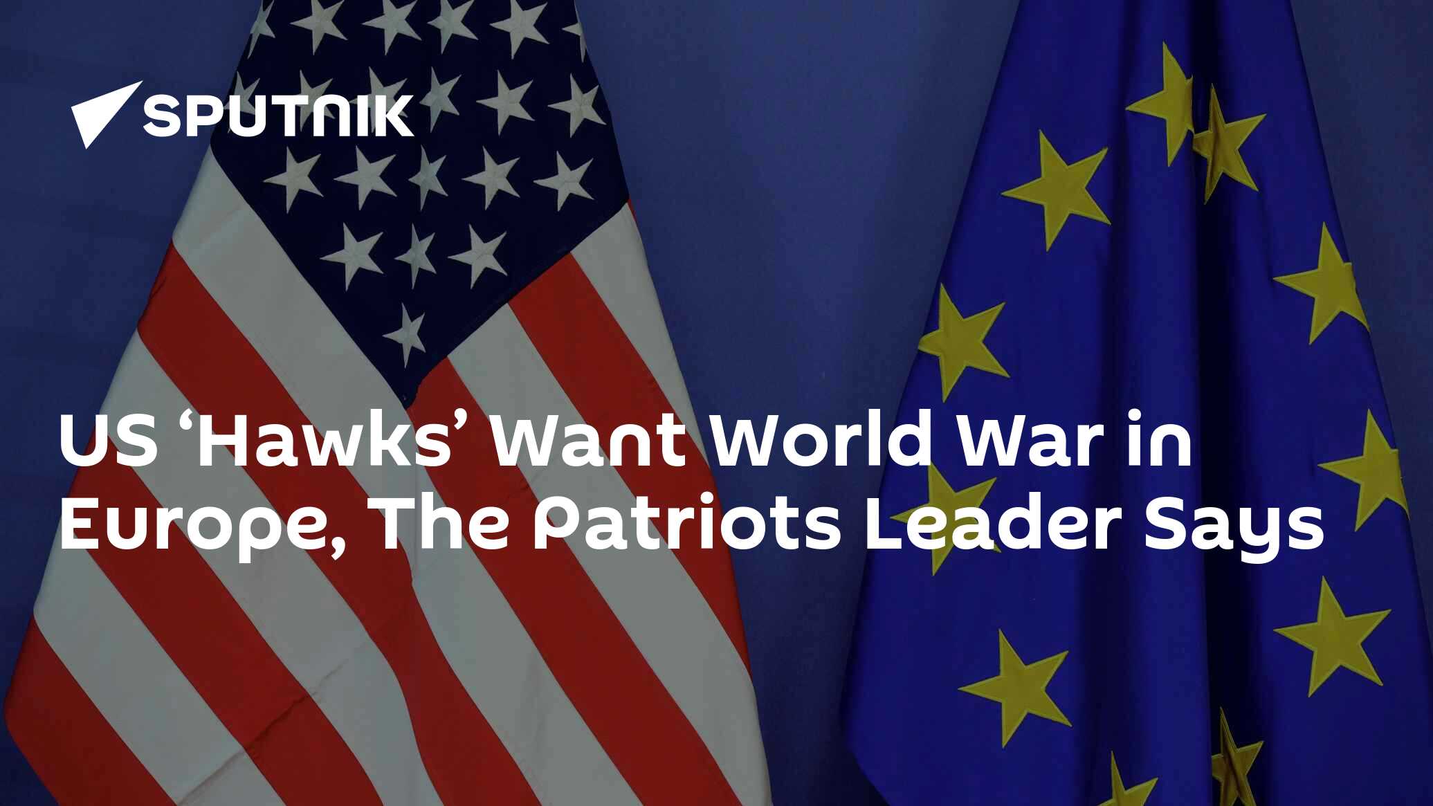 US ‘Hawks’ Want World War in Europe, The Patriots Leader Says