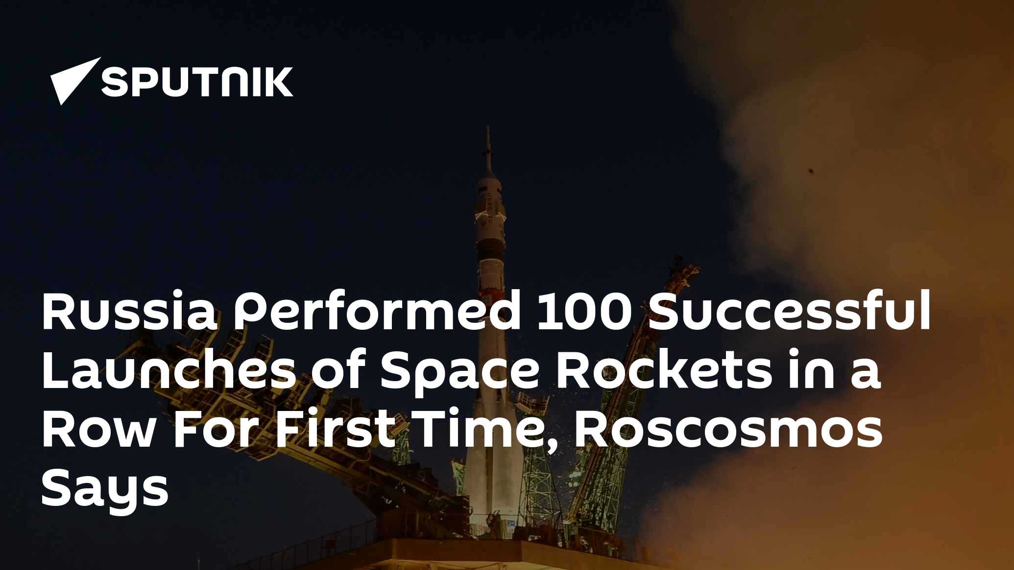 Russia Performed 100 Successful Launches of Space Rockets in a Row For First Time, Roscosmos Says
