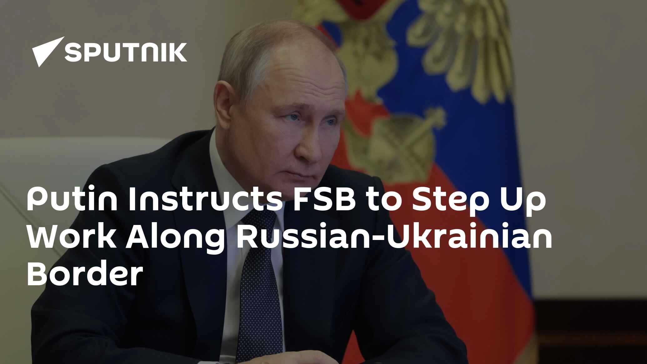 Putin Instructs FSB to Step Up Work Along Russian-Ukrainian Border