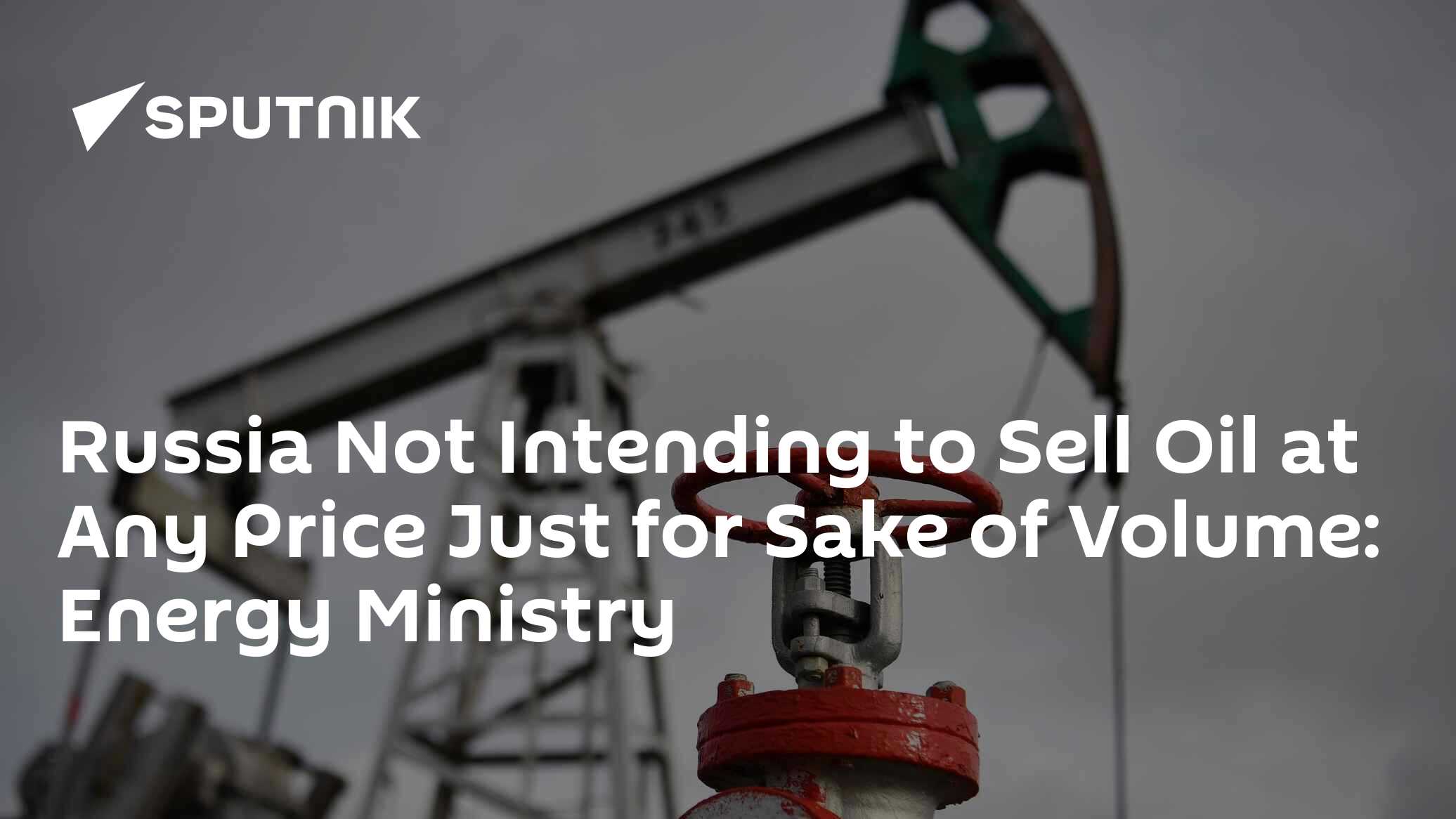 Russia Not Intending to Sell Oil at Any Price Just for Sake of Volume ...
