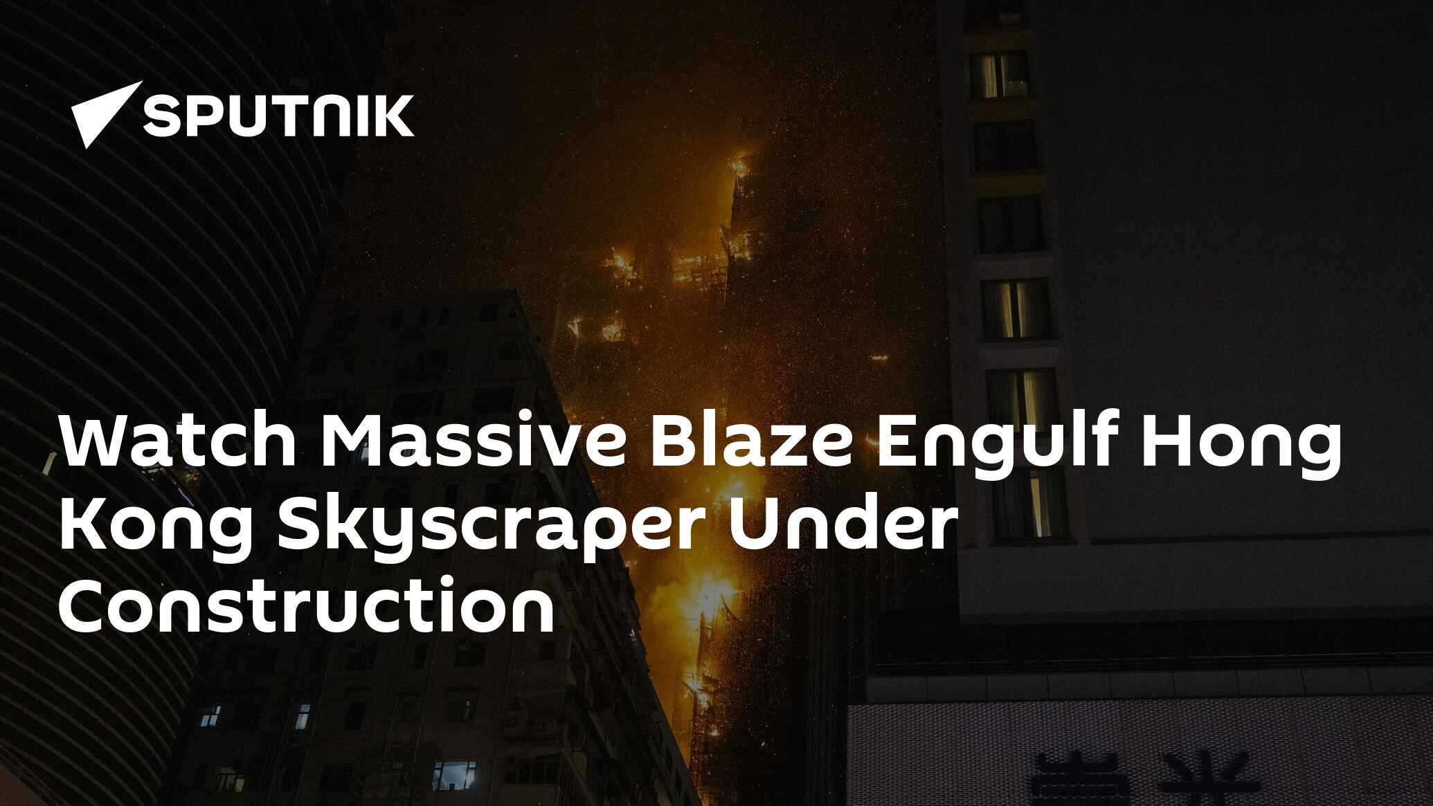 Watch Massive Blaze Engulf Hong Kong Skyscraper Under Construction