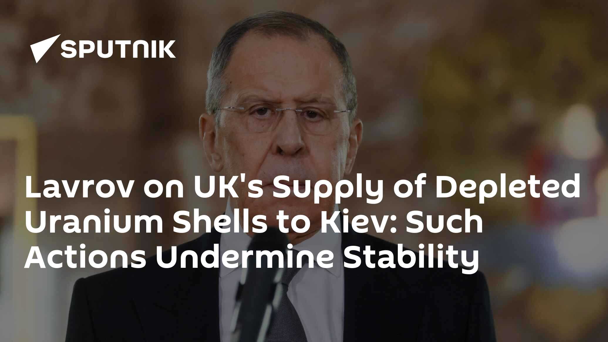 Lavrov on UK's Supply of Depleted Uranium Shells to Kiev: Such Actions ...