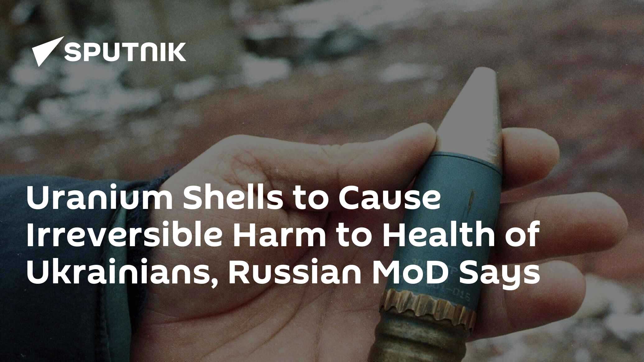 Uranium Shells to Cause Irreversible Harm to Health of Ukrainians ...