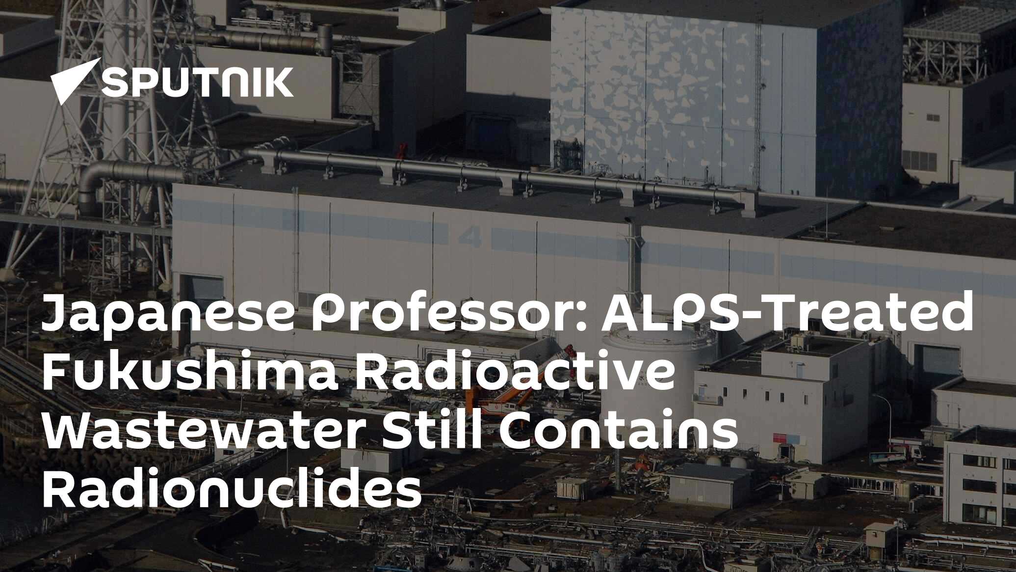 Japanese Professor: ALPS-Treated Fukushima Radioactive Wastewater Still ...