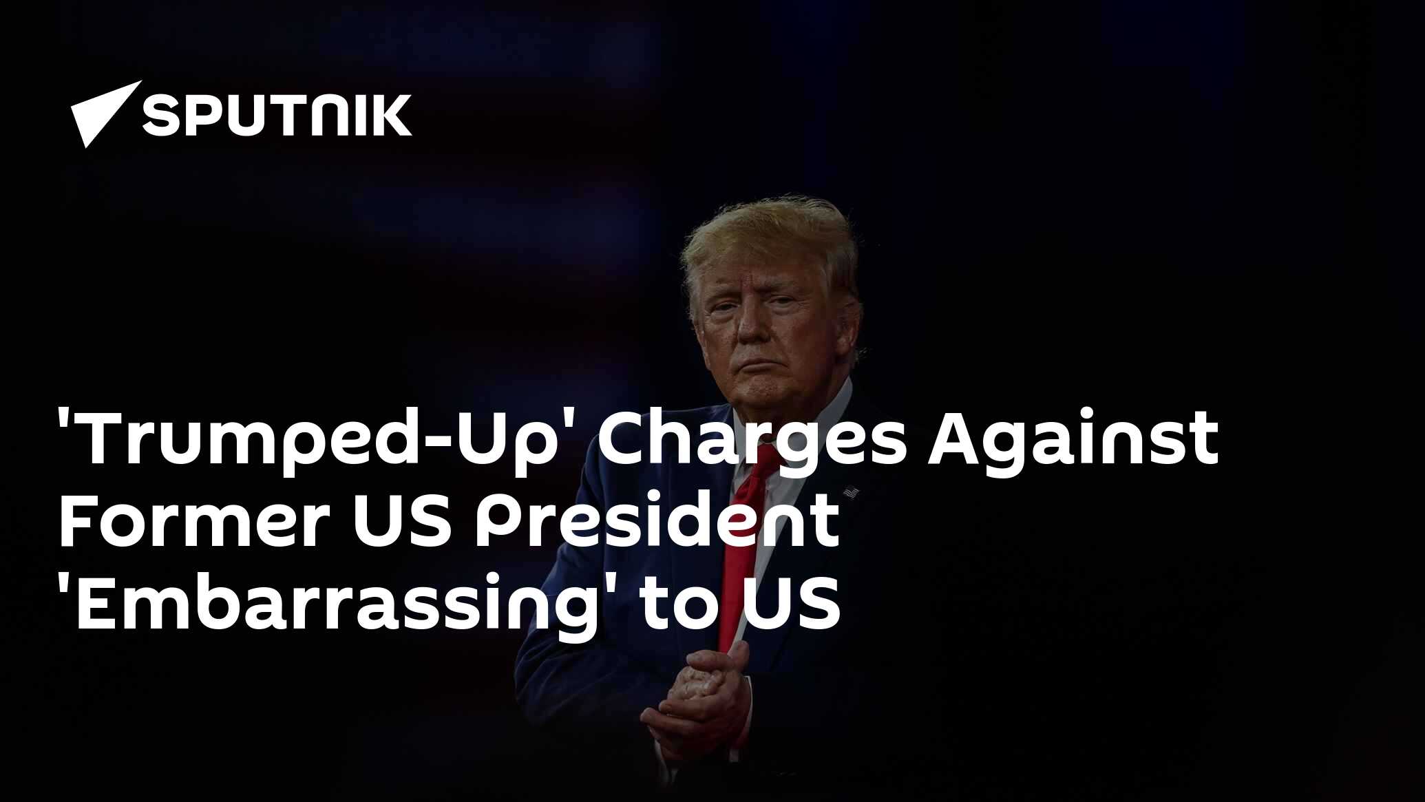 'Trumped-Up' Charges Against Former US President 'Embarrassing' to US