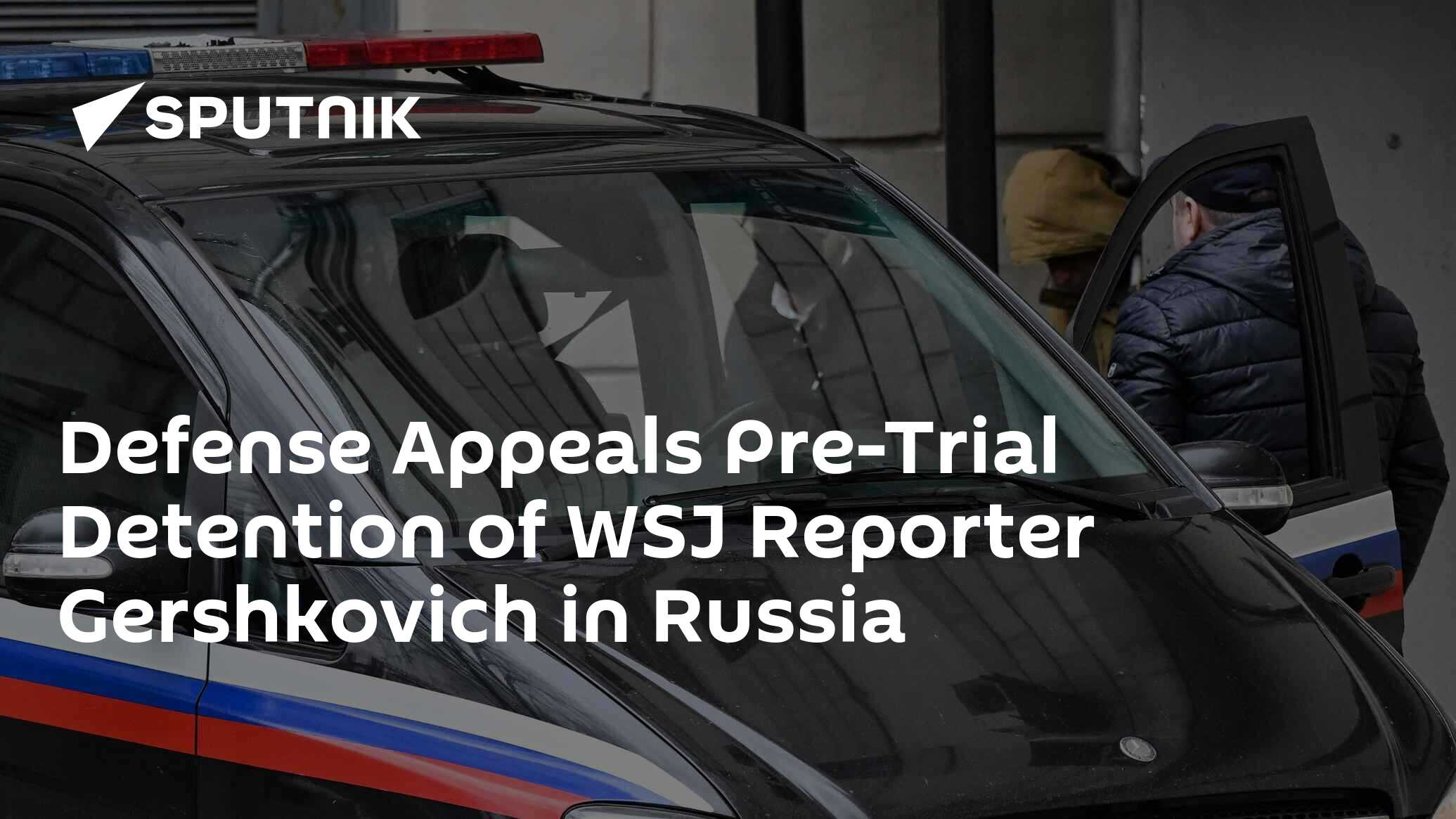 Defense Appeals Pre Trial Detention Of Wsj Reporter Gershkovich In Russia