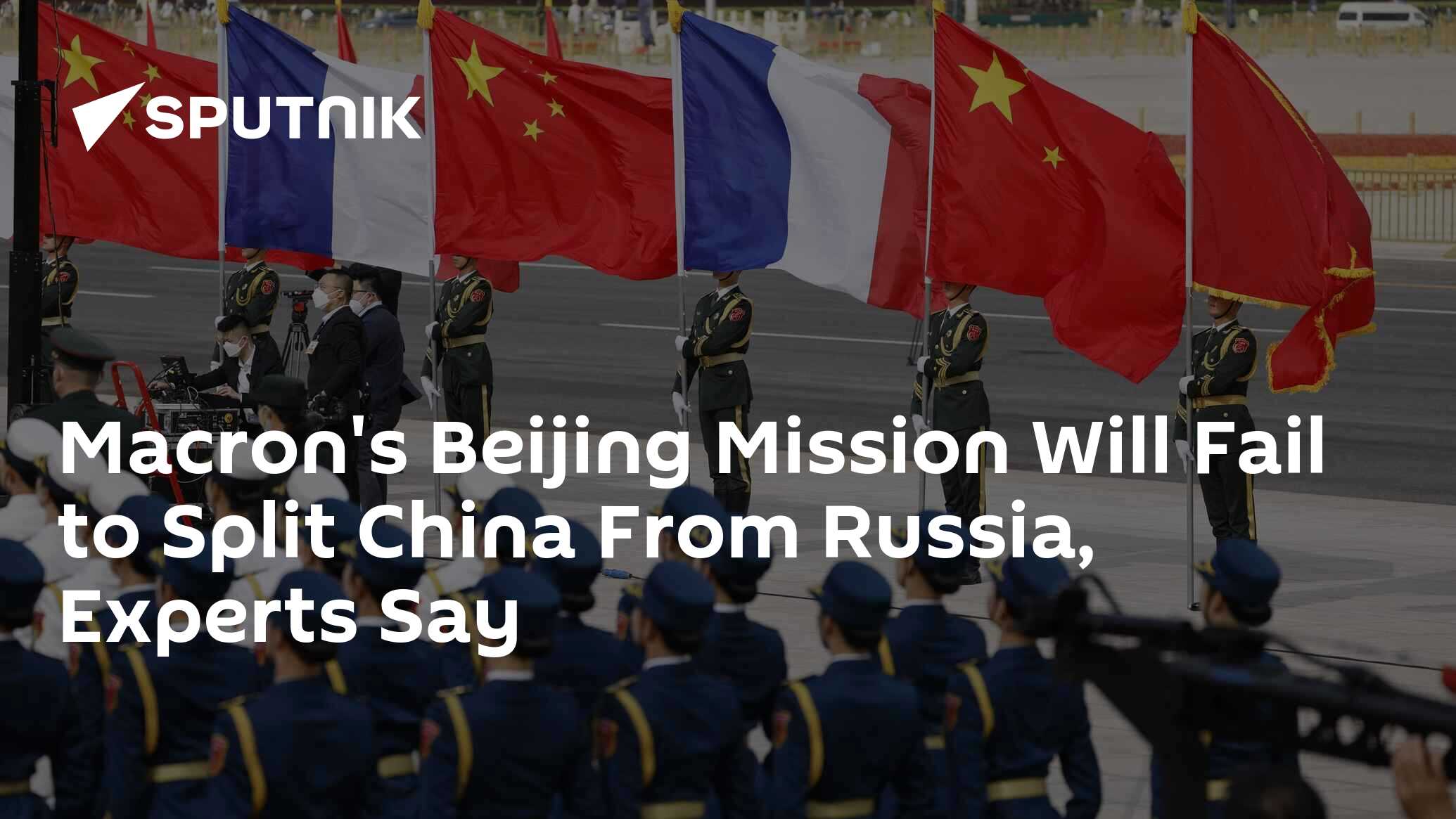 Macron's Beijing Mission Will Fail to Split China From Russia, Experts Say