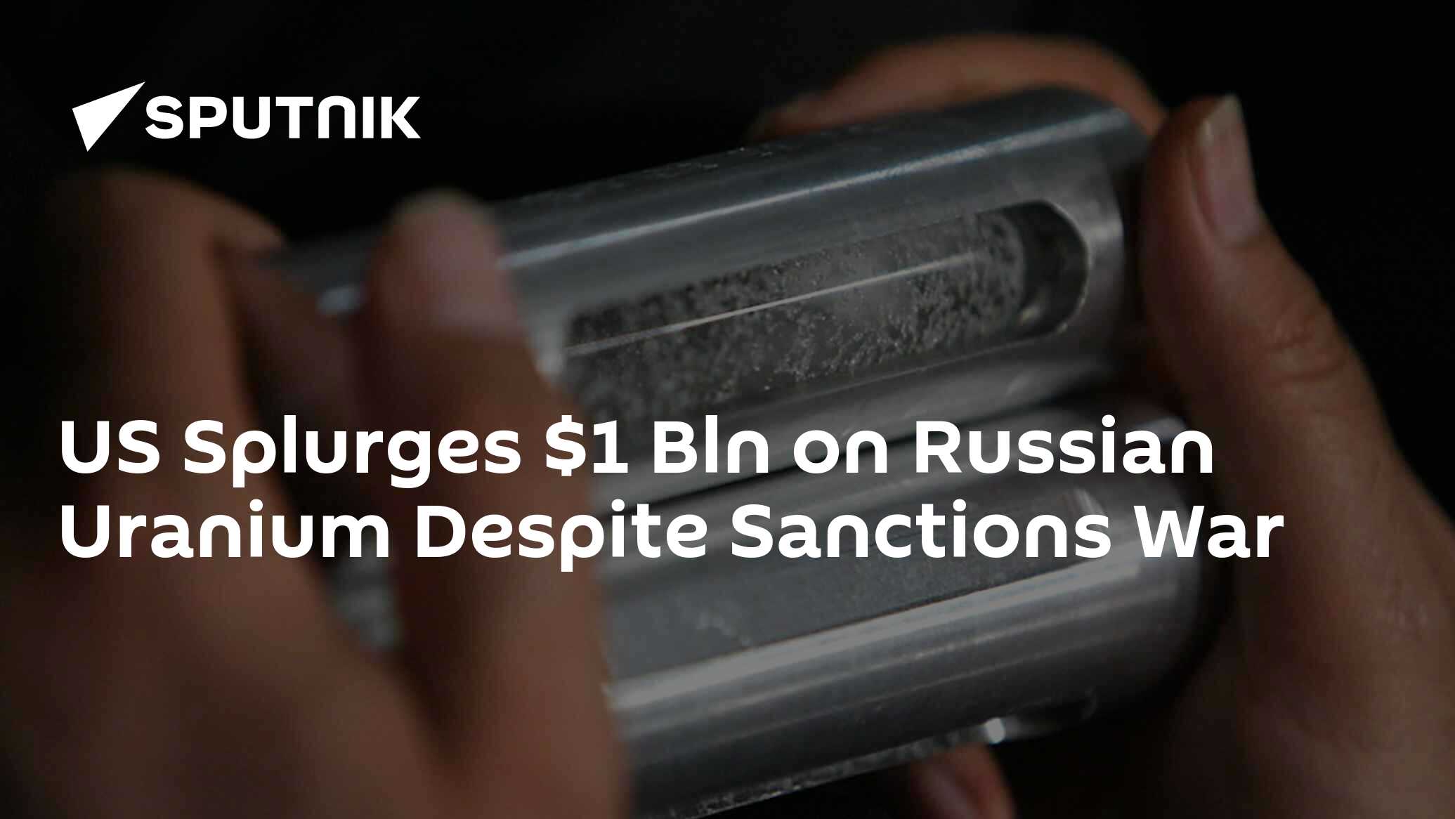 US Buys $1 Billion in Russian Uranium After Sanctioning Moscow to Smithereens