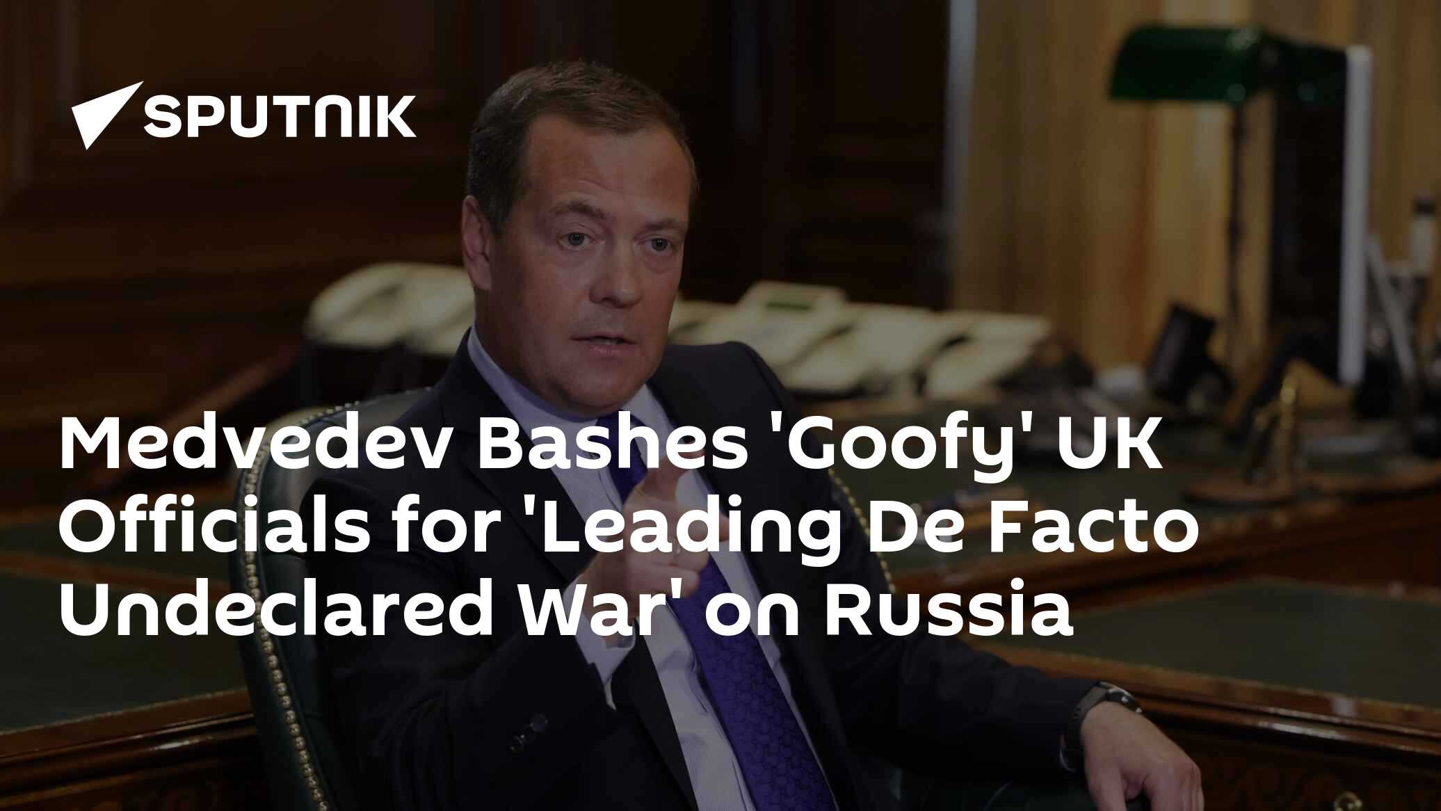 Medvedev Bashes 'Goofy' UK Officials for 'Leading De Facto Undeclared ...