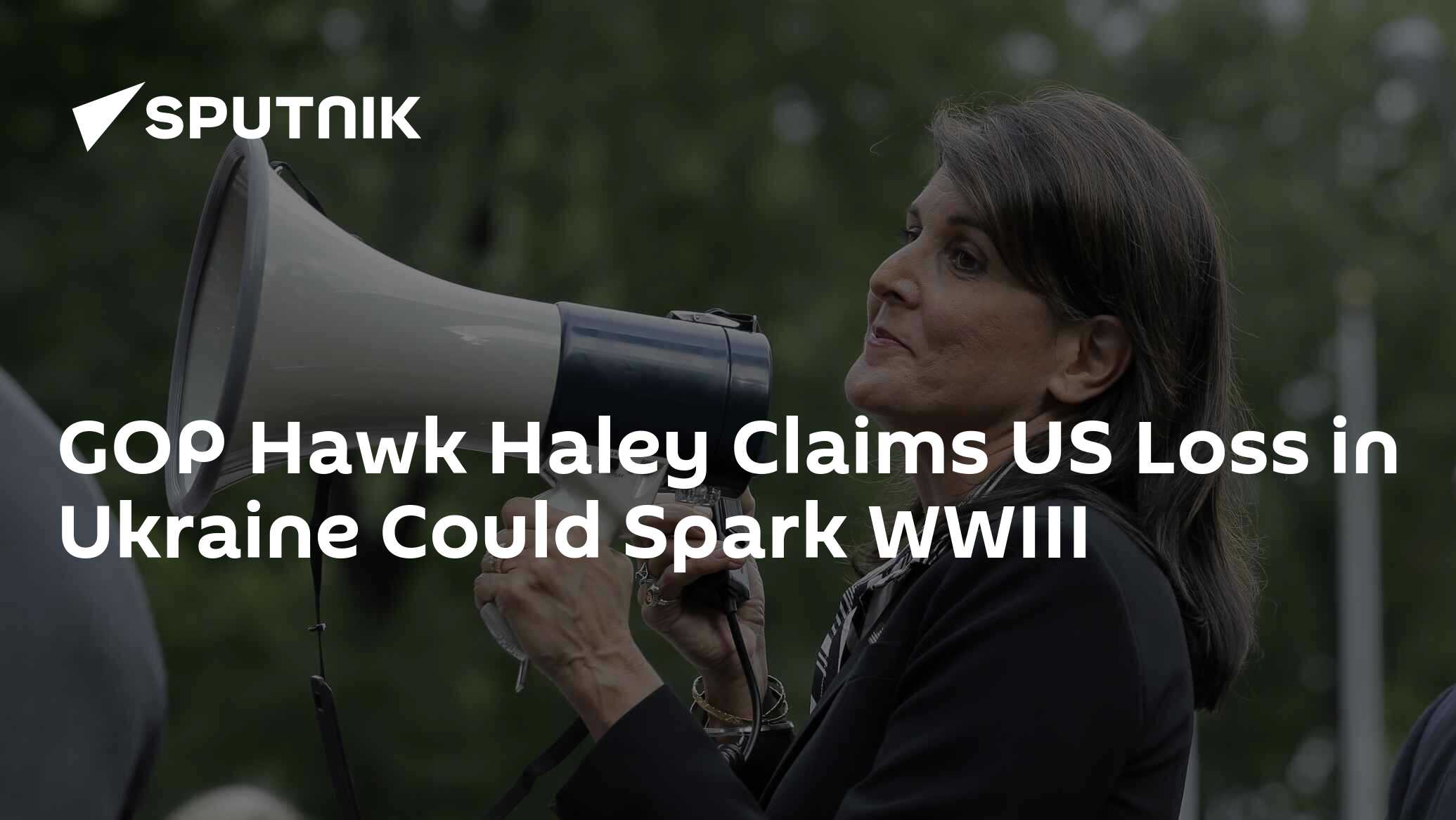 GOP Hawk Haley Says Losing to Russia in Ukraine Could Spark WWIII