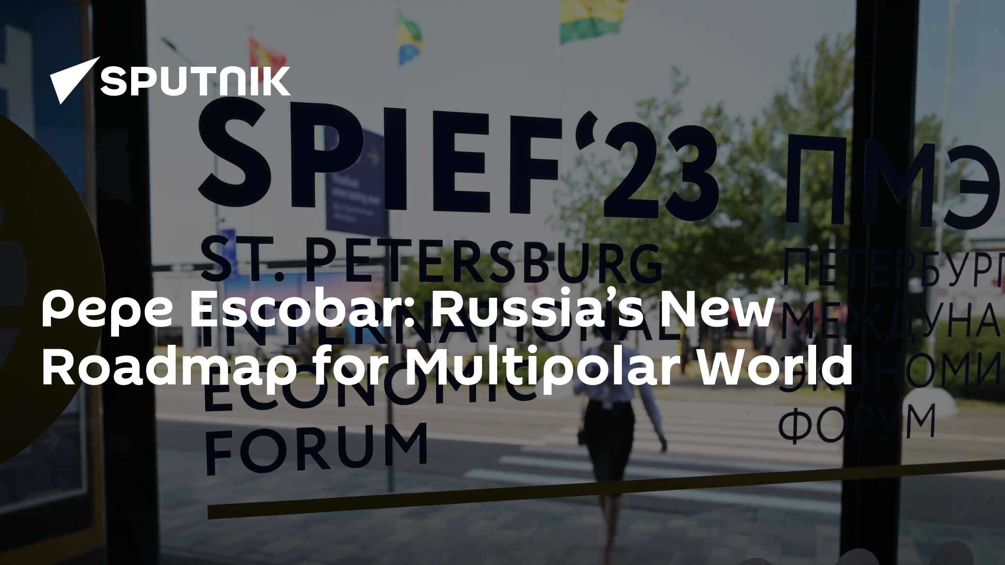 Pepe Escobar: Russia’s New Roadmap for Multipolar World
