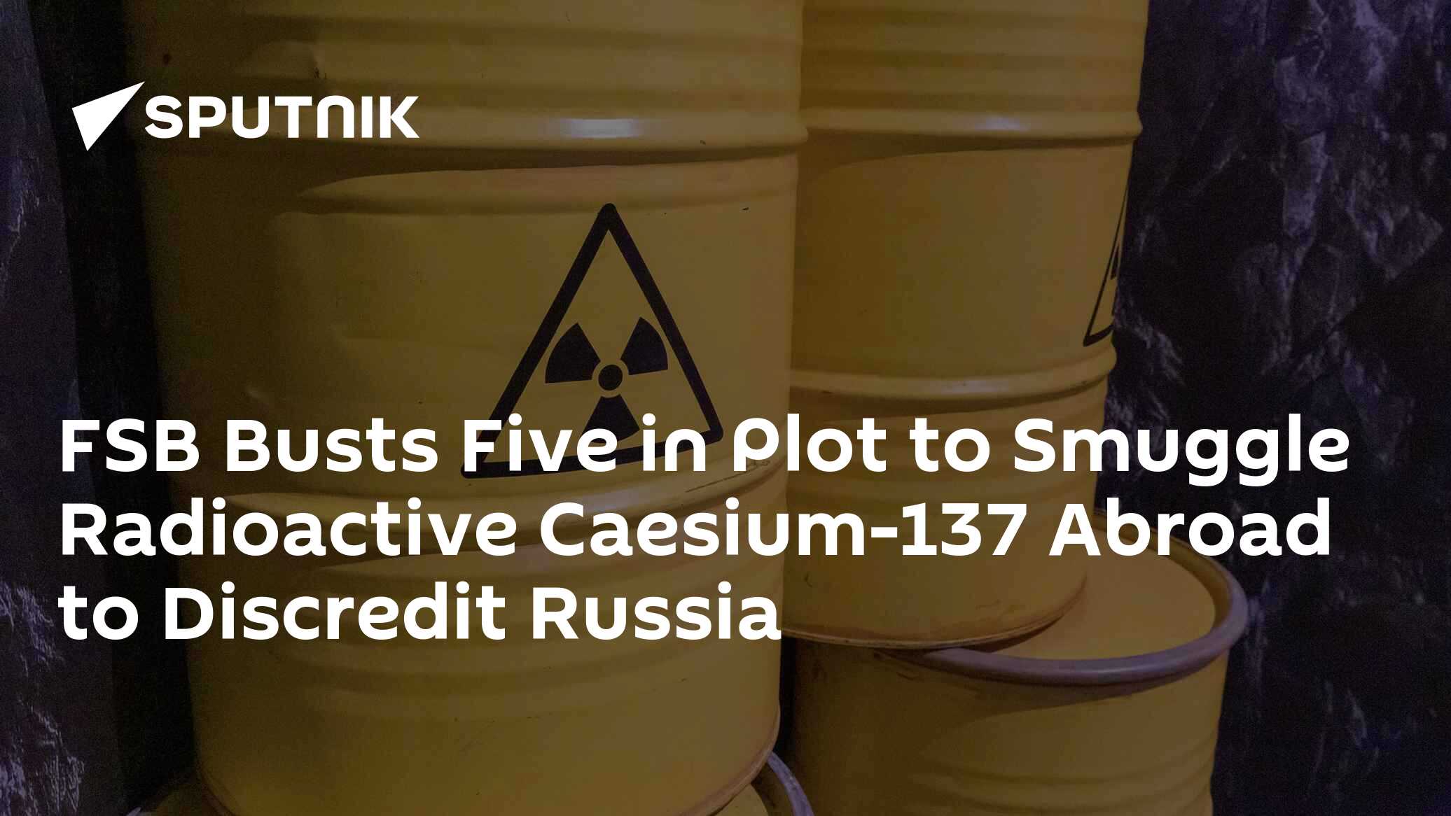 FSB Busts Five in Plot to Smuggle Radioactive Caesium-137 Abroad to ...