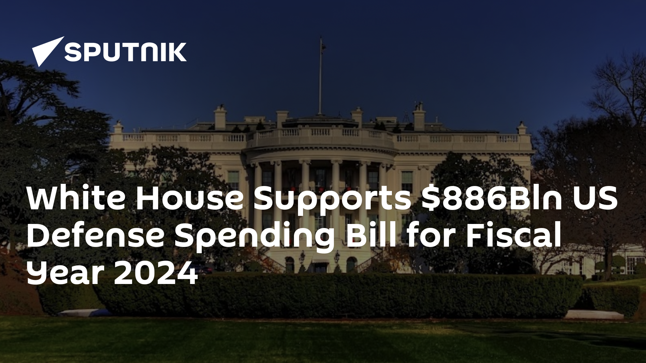 White House Supports $886Bln US Defense Spending Bill for Fiscal Year 2024