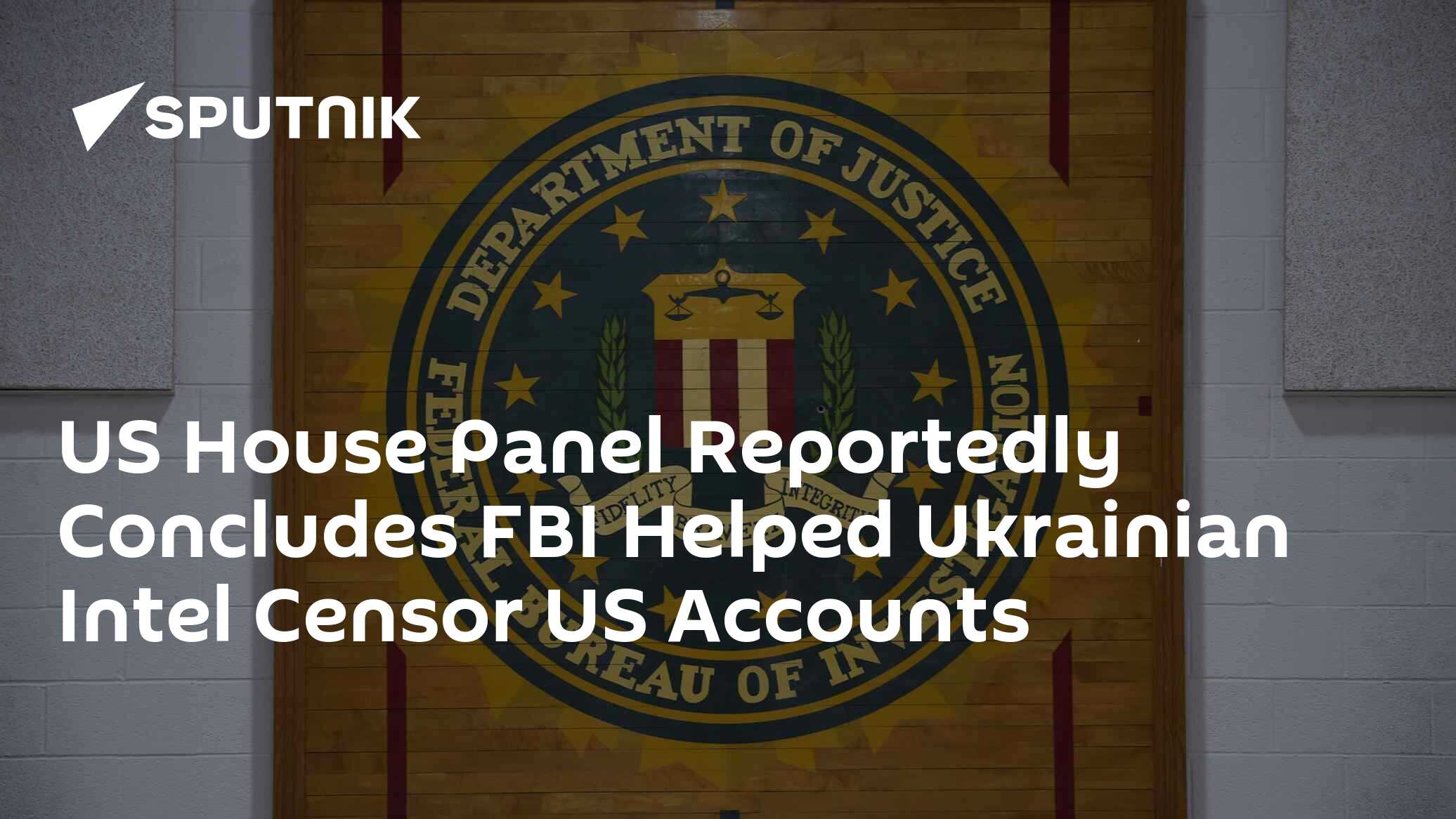 US House Panel Concludes FBI Helped Ukrainian Intel Censor US Accounts
