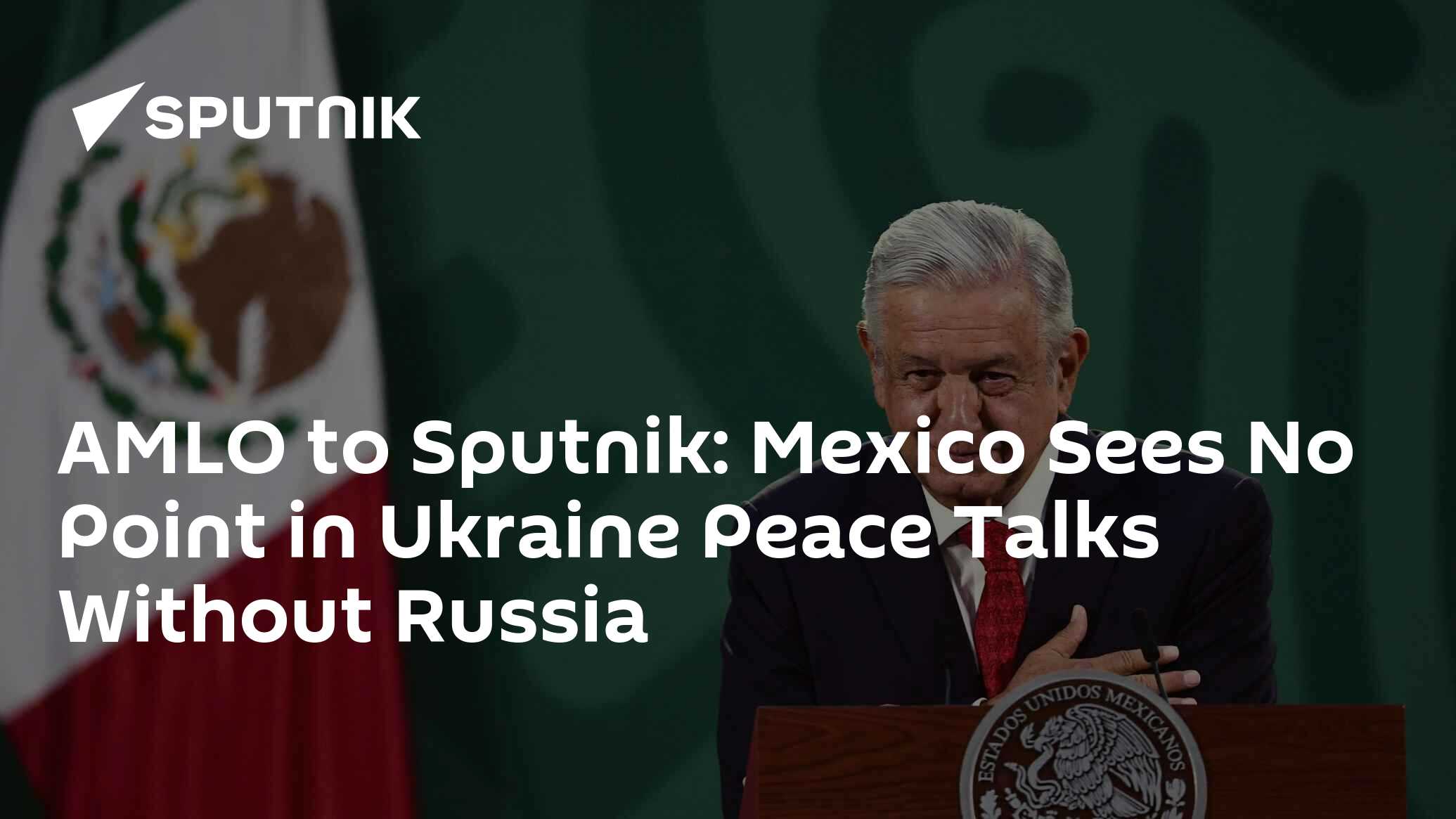 AMLO to Sputnik: Mexico Sees No Point to Ukraine Peace Talks Without Russia