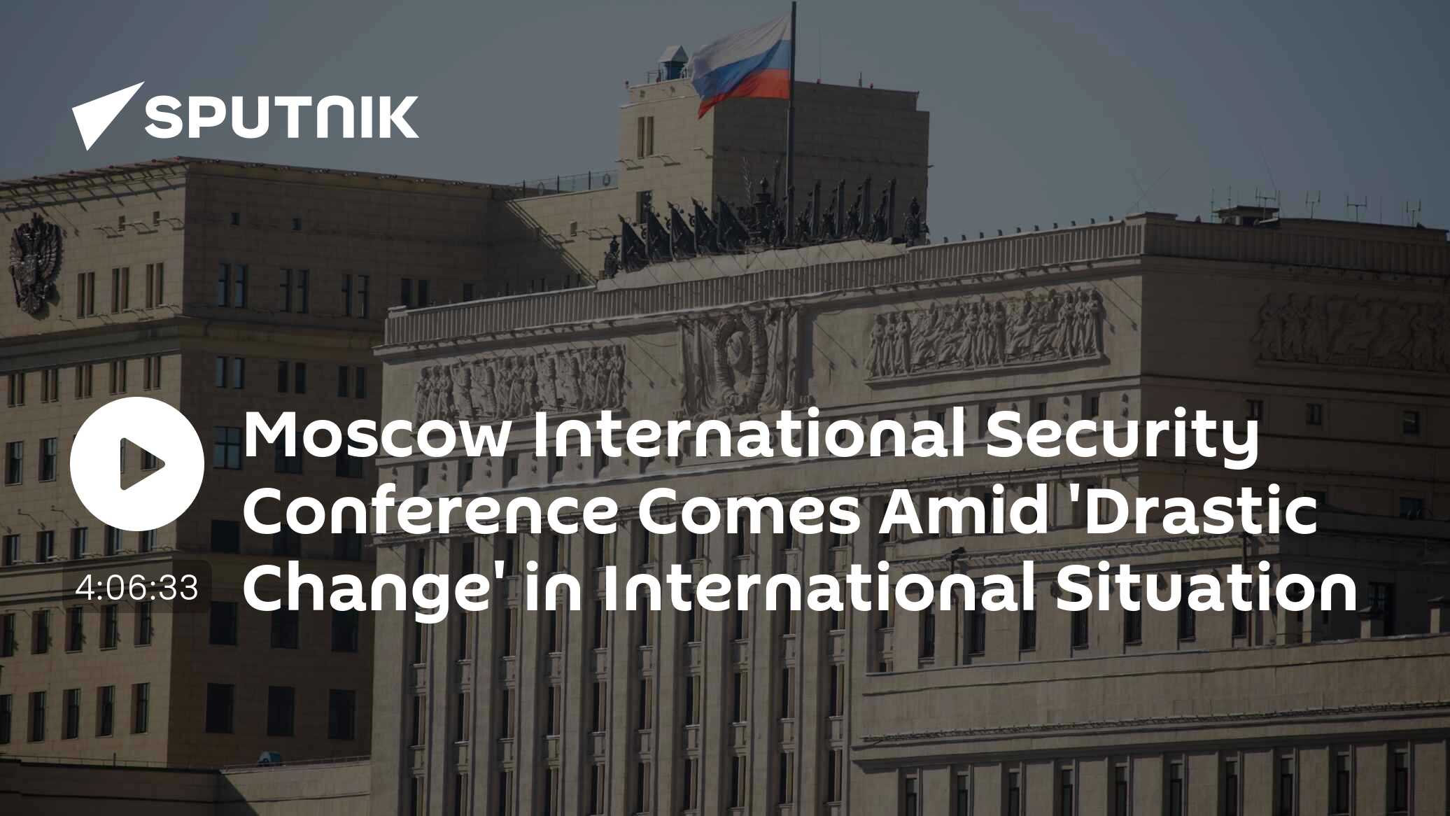 Moscow Security Conference Comes Amid ‘Drastic Change in Global Situation’