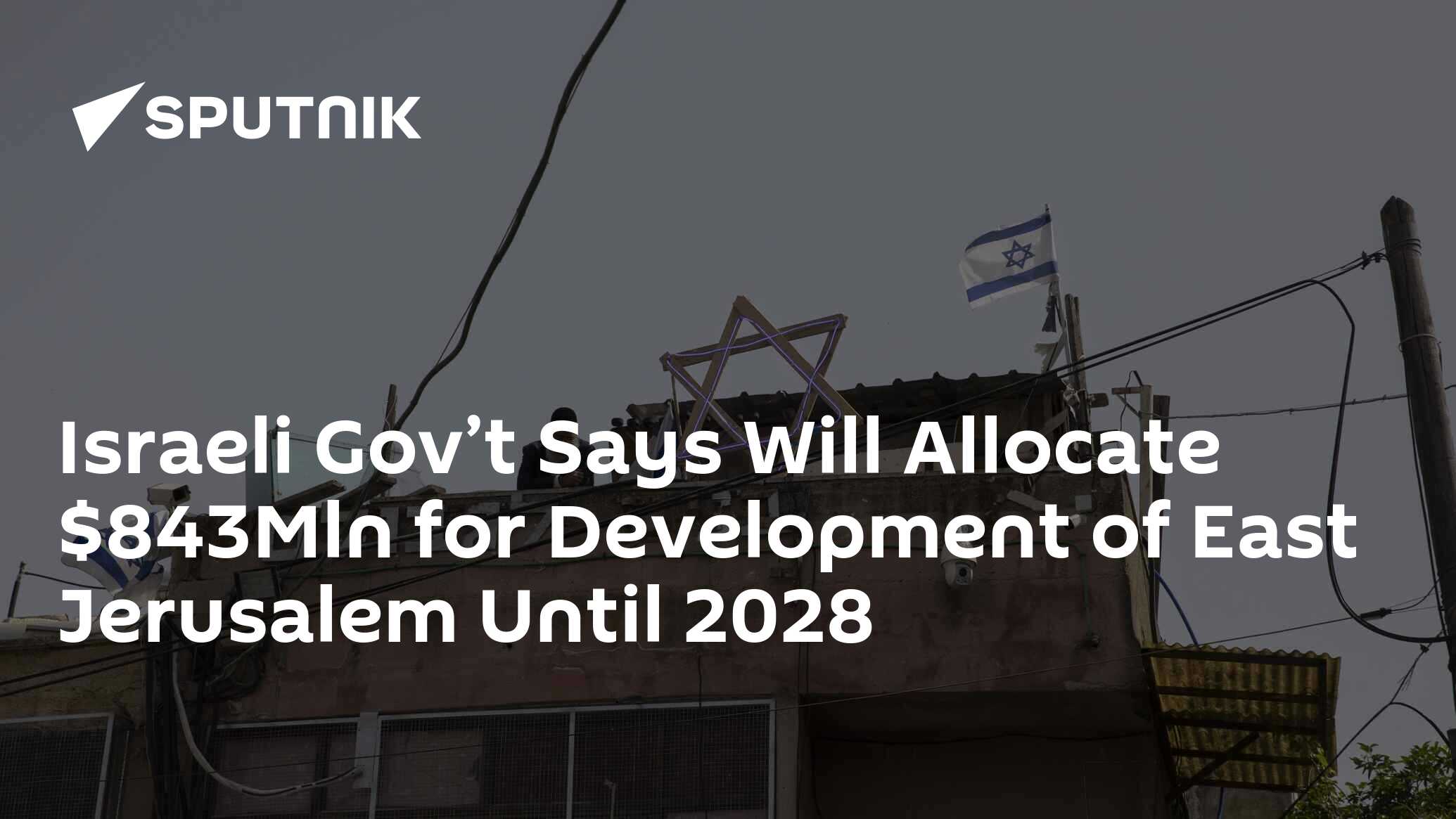 Israeli Gov’t Says Will Allocate $843Mln for Development of East Jerusalem