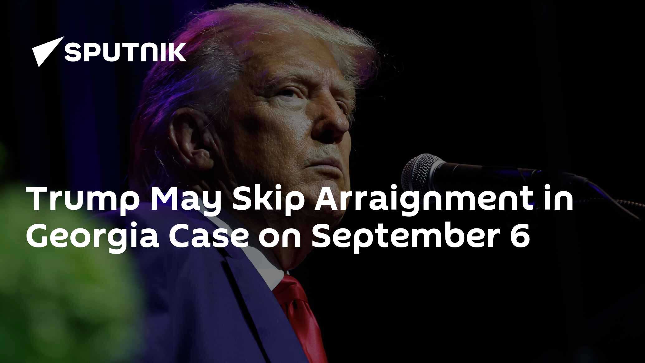 Trump May Skip Arraignment in Georgia Case on September 6