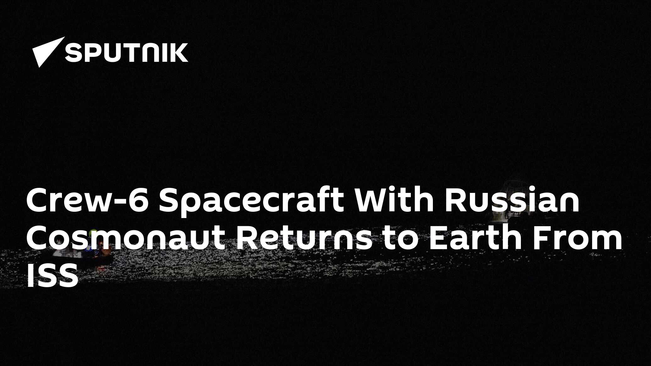 Crew-6 Spacecraft With Russian Cosmonaut Fedyaev Returns to Earth From ISS
