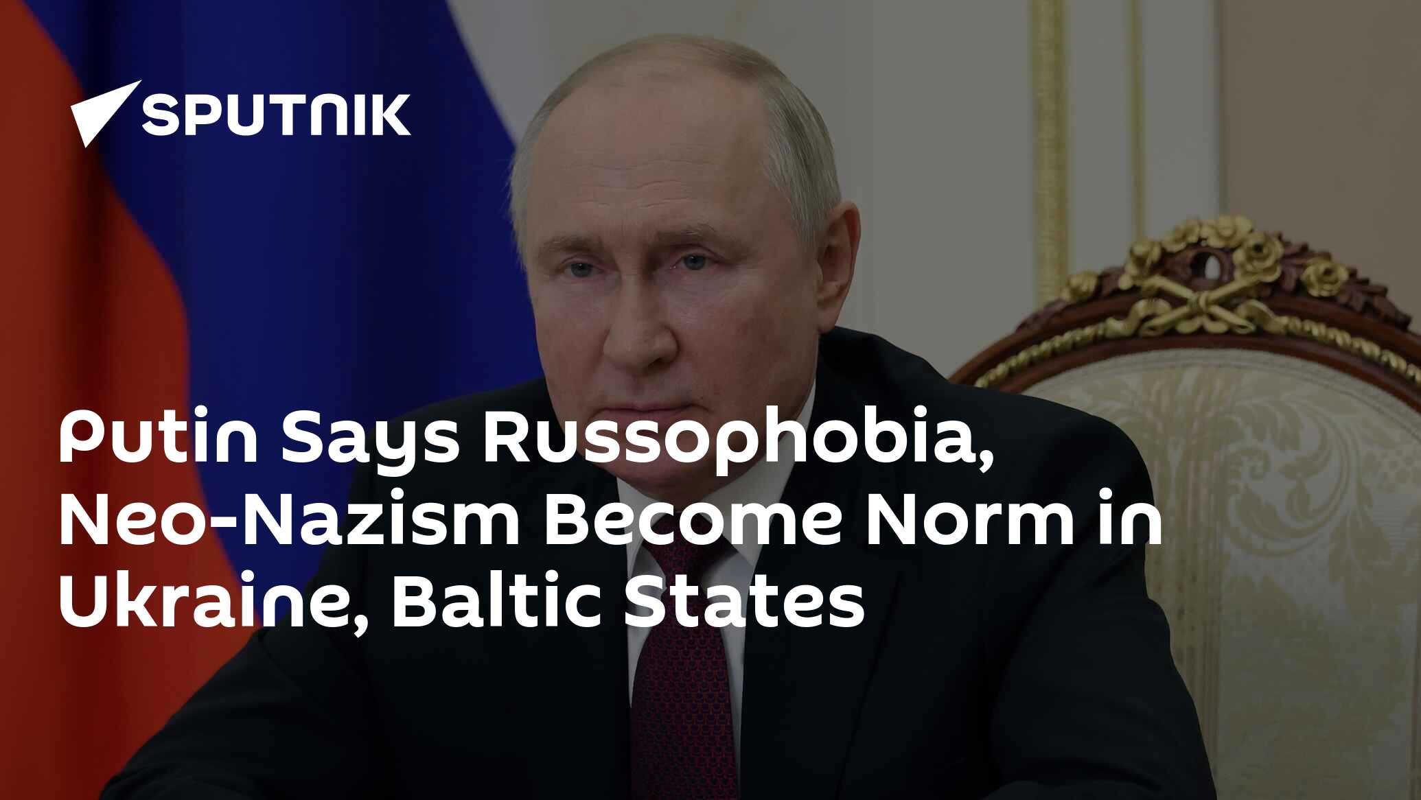 Putin Says Russophobia, Neo-Nazism Become Norm in Ukraine, Baltic ...
