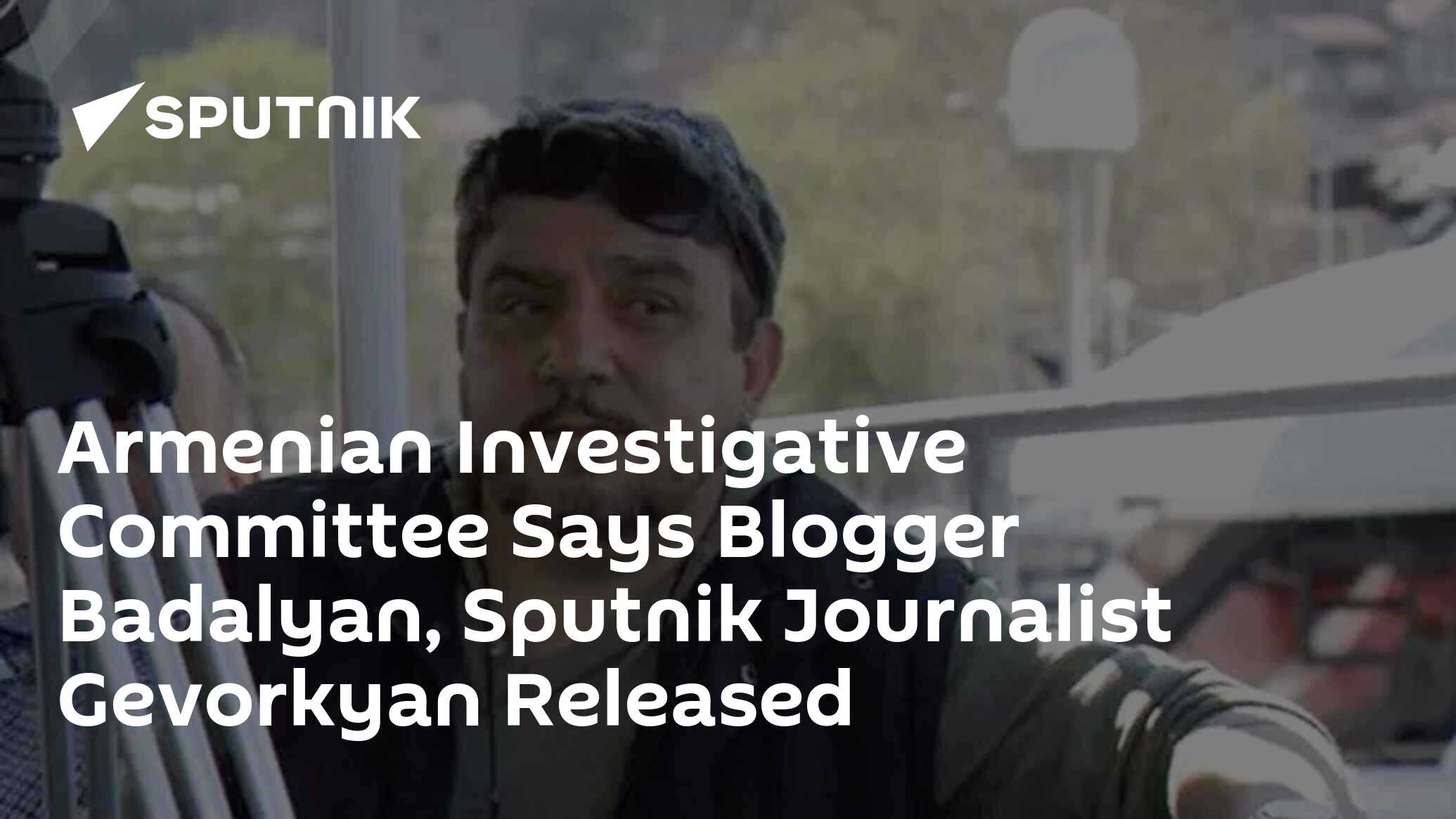 Armenian Investigative Committee Says Blogger Badalyan, Sputnik ...