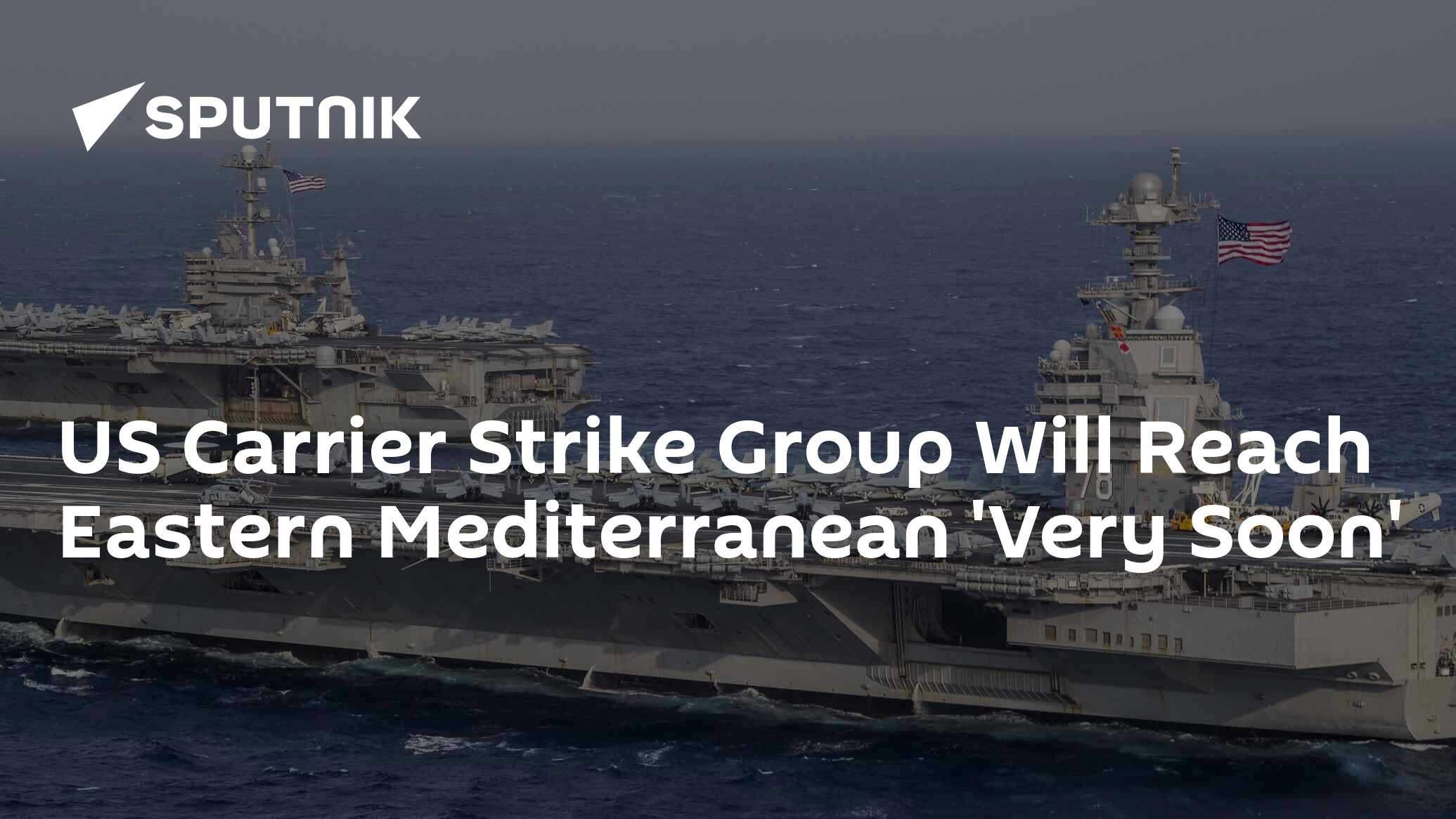 US Carrier Strike Group Will Reach Eastern Mediterranean 'Very Soon'