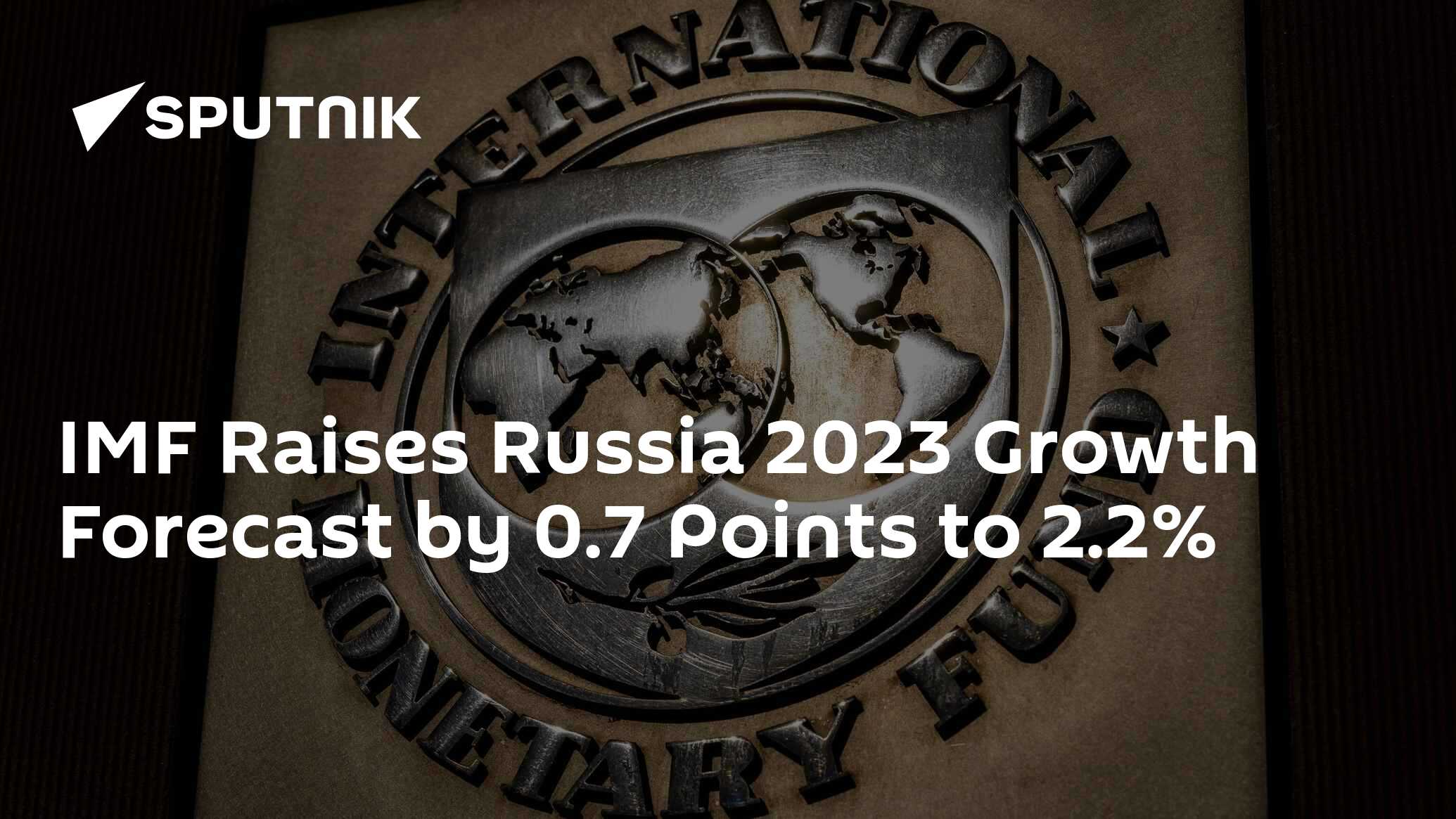 IMF Raises Russia 2023 Growth Forecast by 0.7 Points to 2.2%