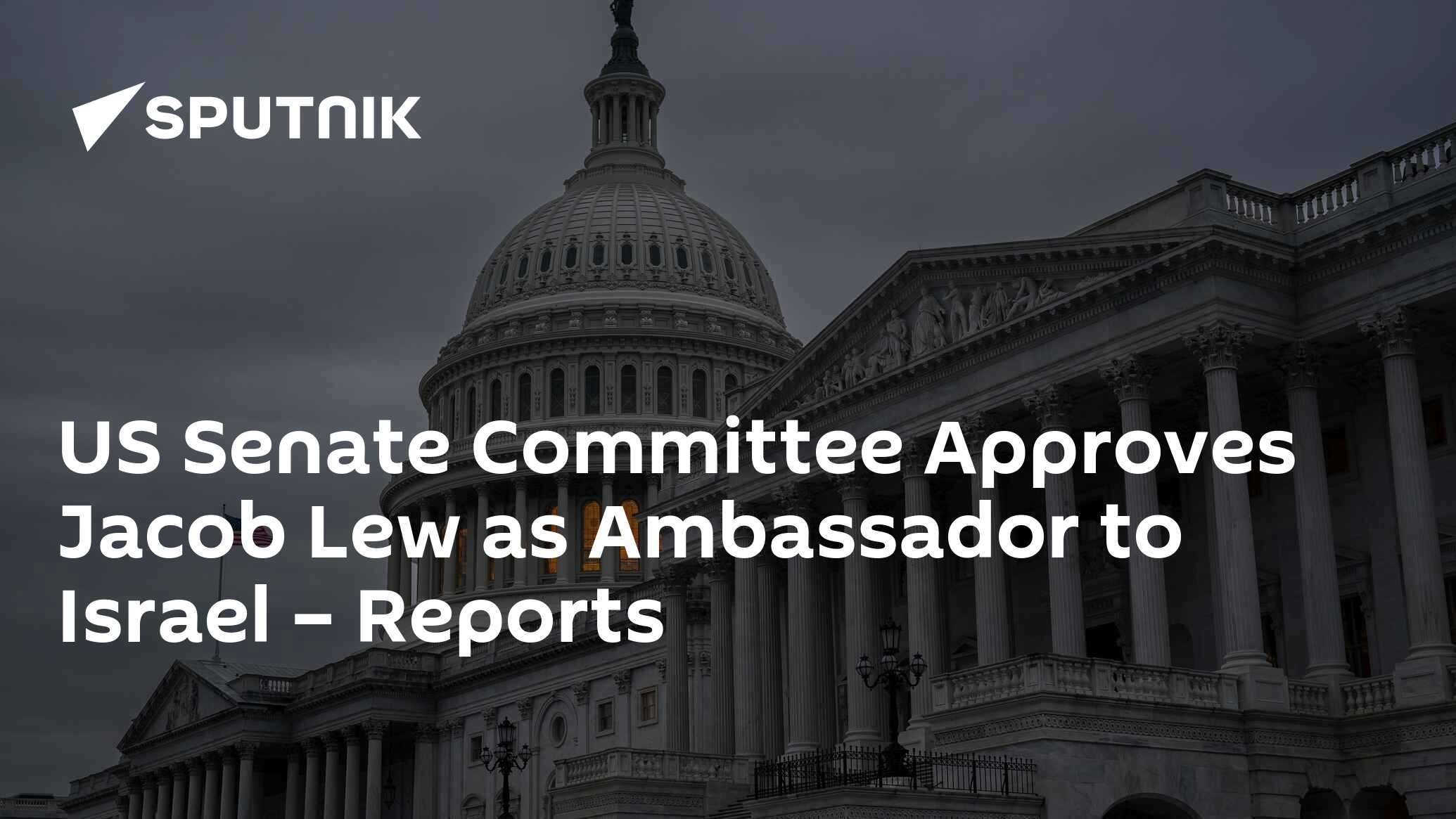 US Senate Committee Approves Jacob Lew as Ambassador to Israel – Reports